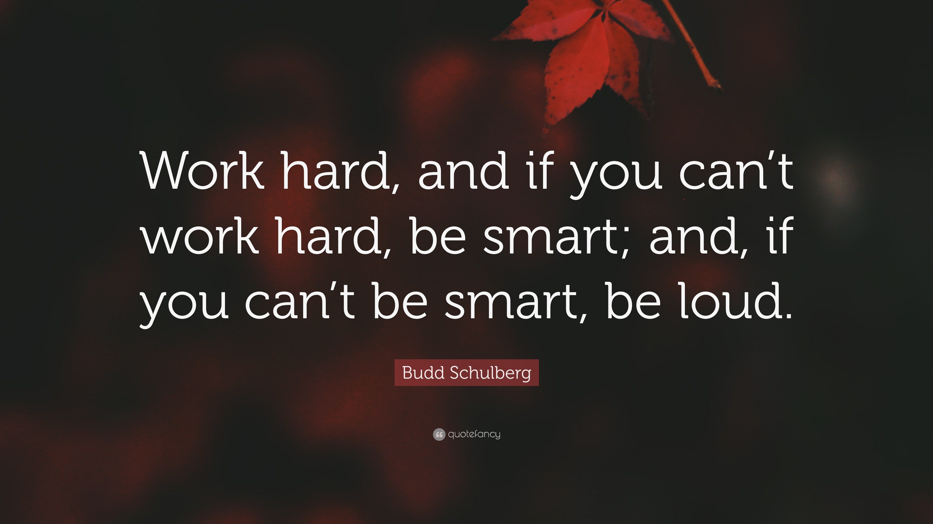 Budd Schulberg Quote: “Work hard, and if you can’t work hard, be smart ...