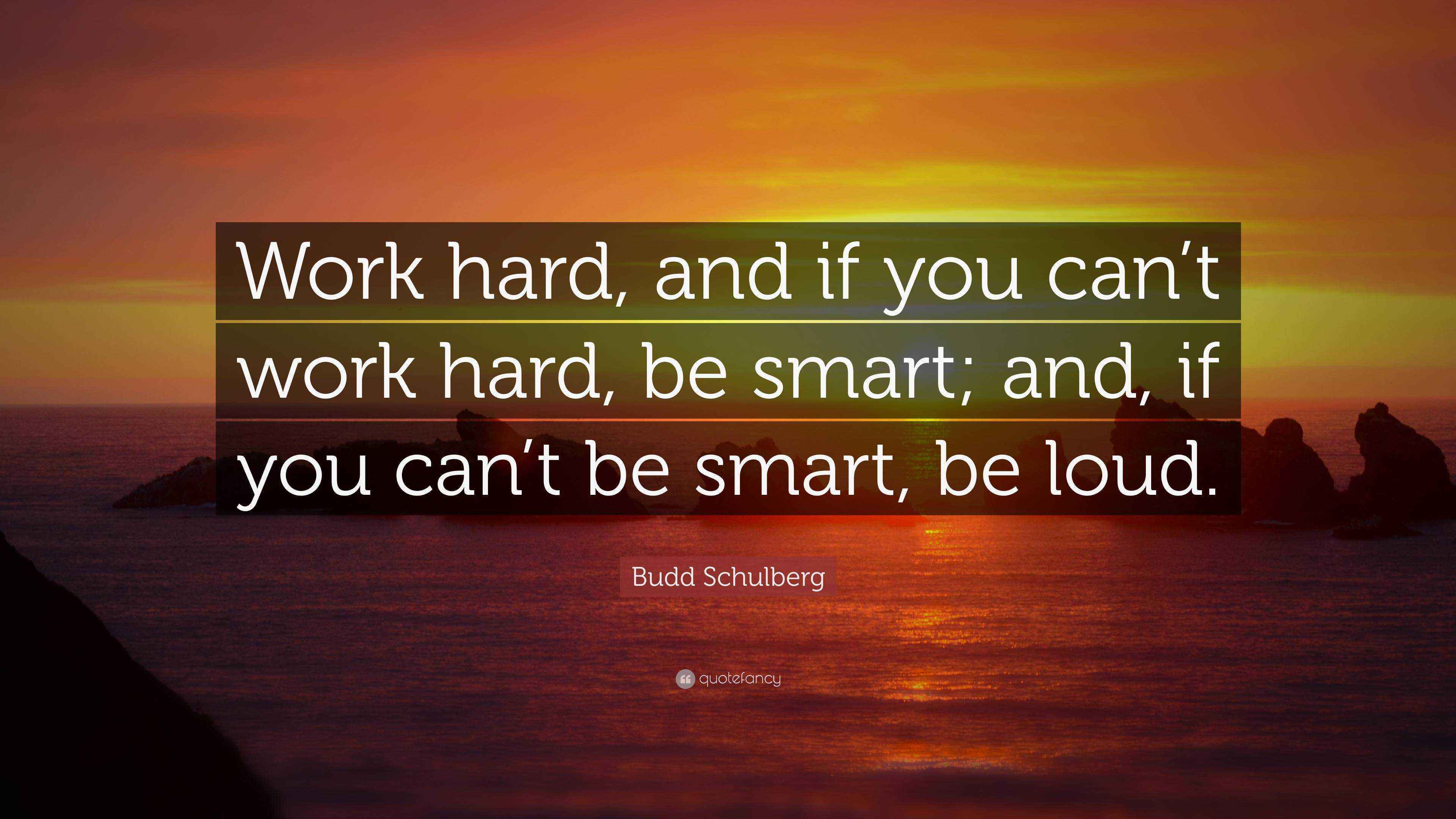 Budd Schulberg Quote: “Work hard, and if you can’t work hard, be smart ...