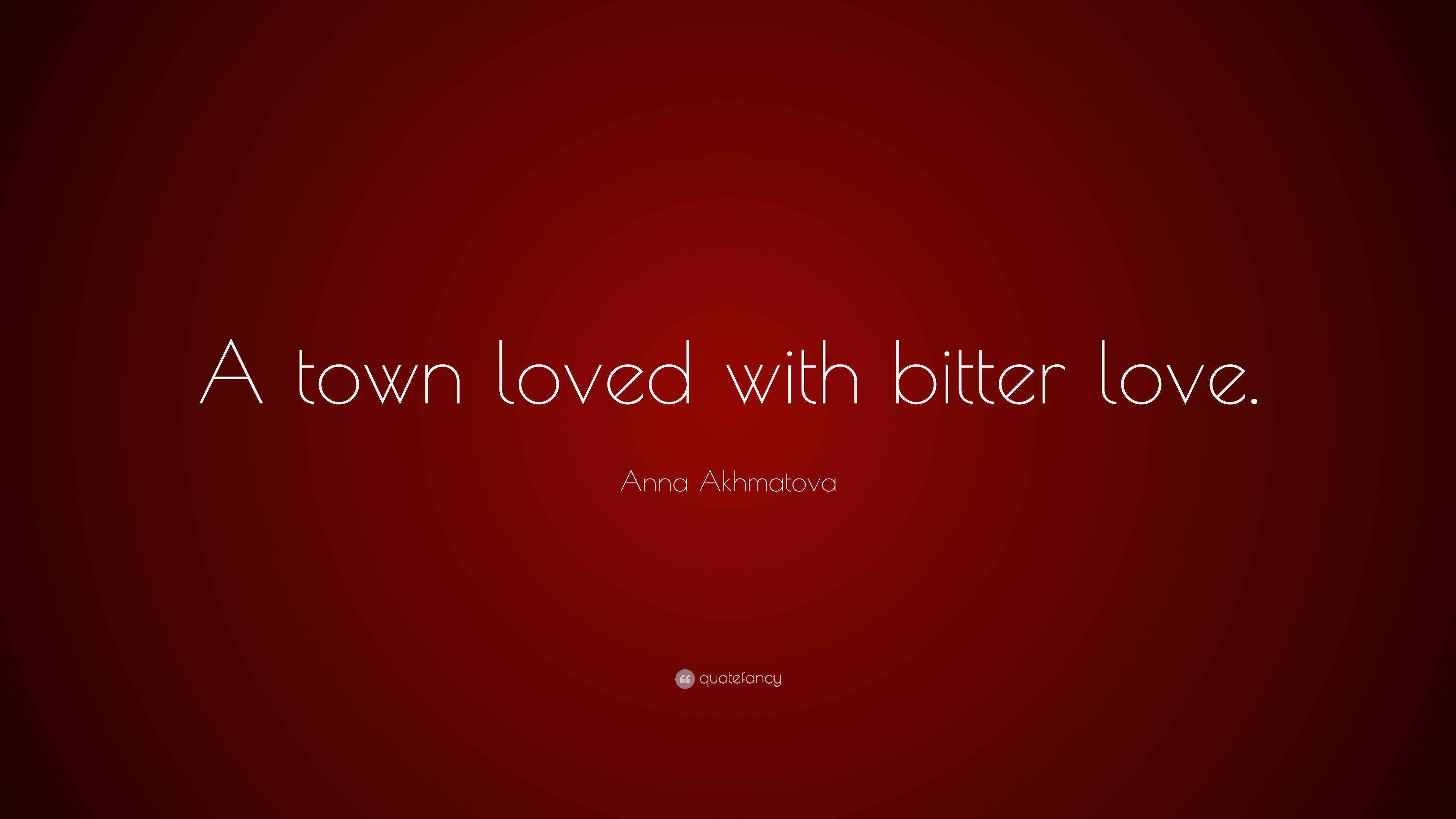 Anna Akhmatova Quote: “A town loved with bitter love.”