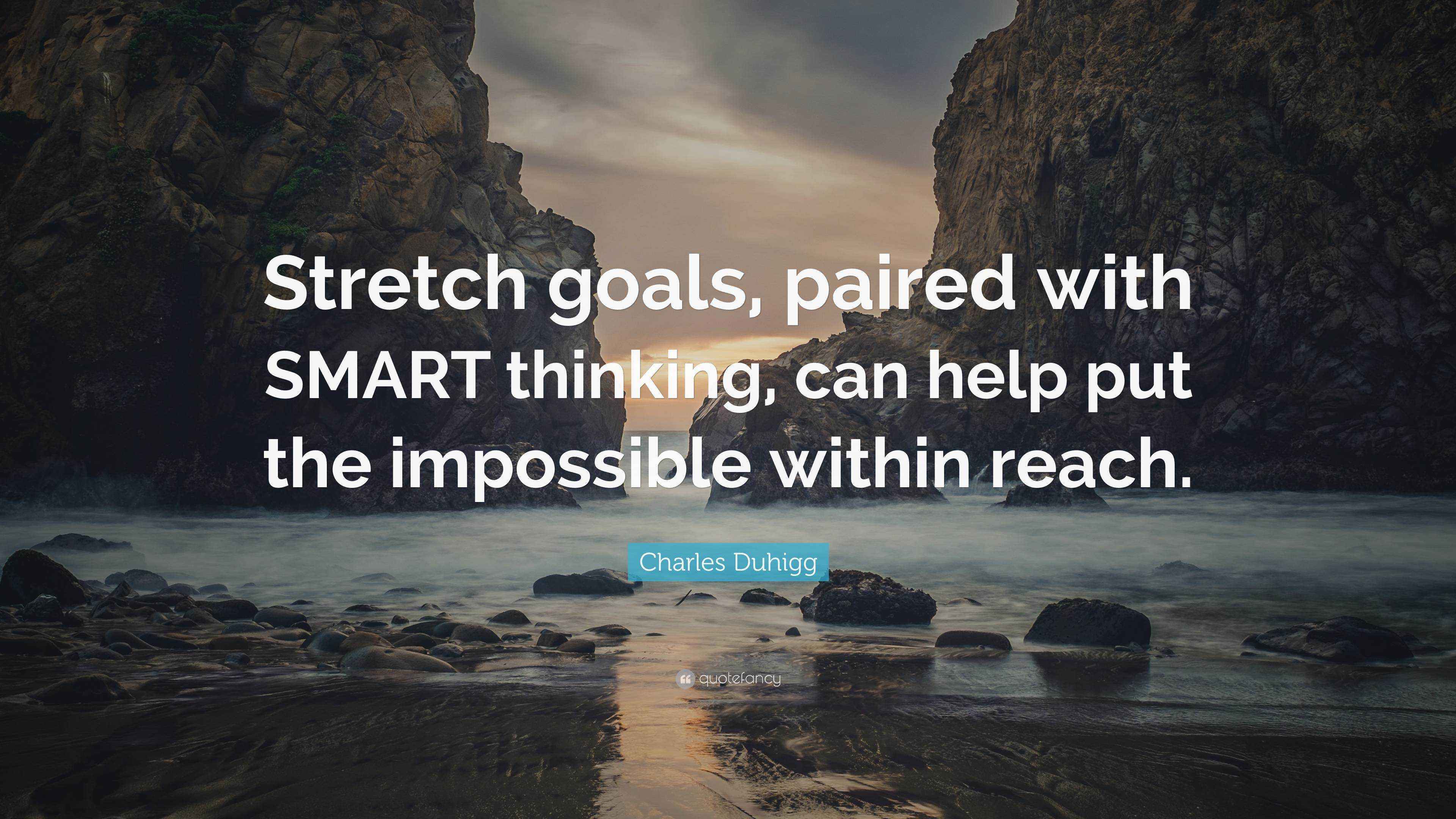 Charles Duhigg Quote: “Stretch goals, paired with SMART thinking, can ...