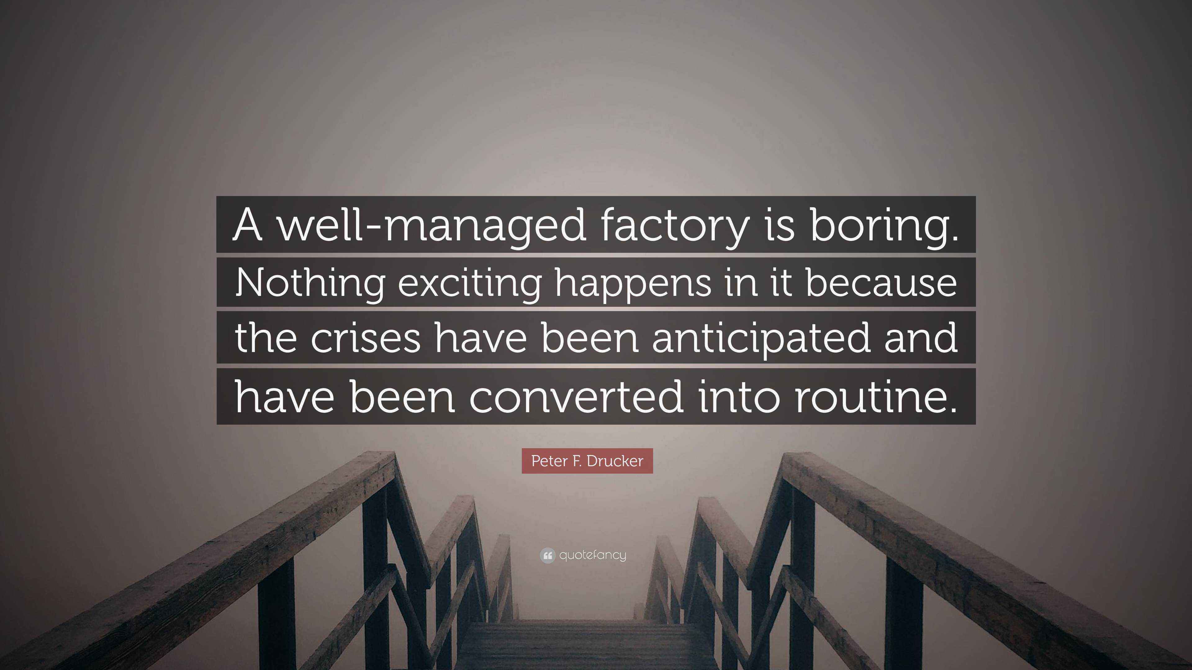 Peter F. Drucker Quote: “A well-managed factory is boring. Nothing ...