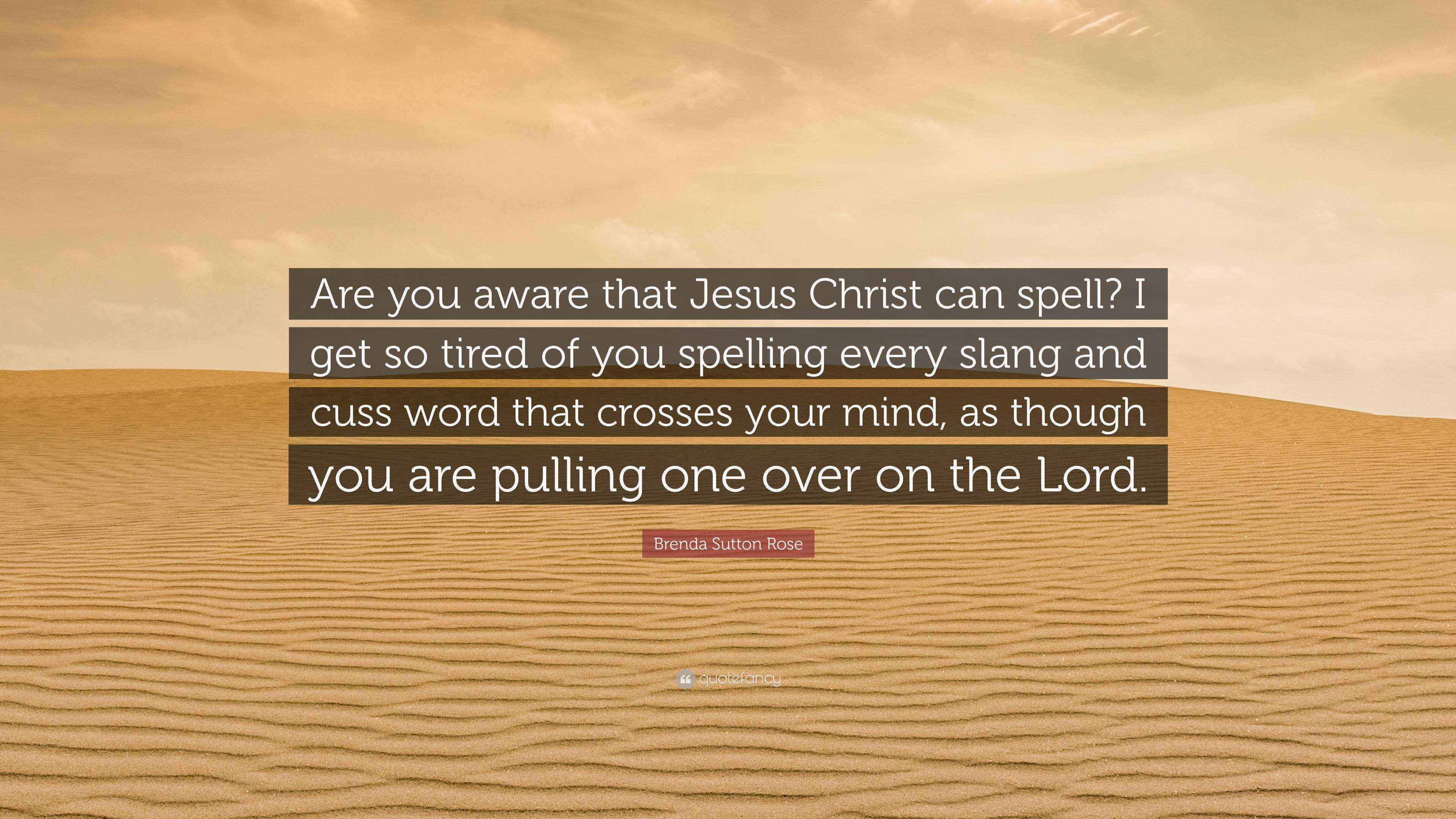 Brenda Sutton Rose Quote: “Are you aware that Jesus Christ can spell? I ...