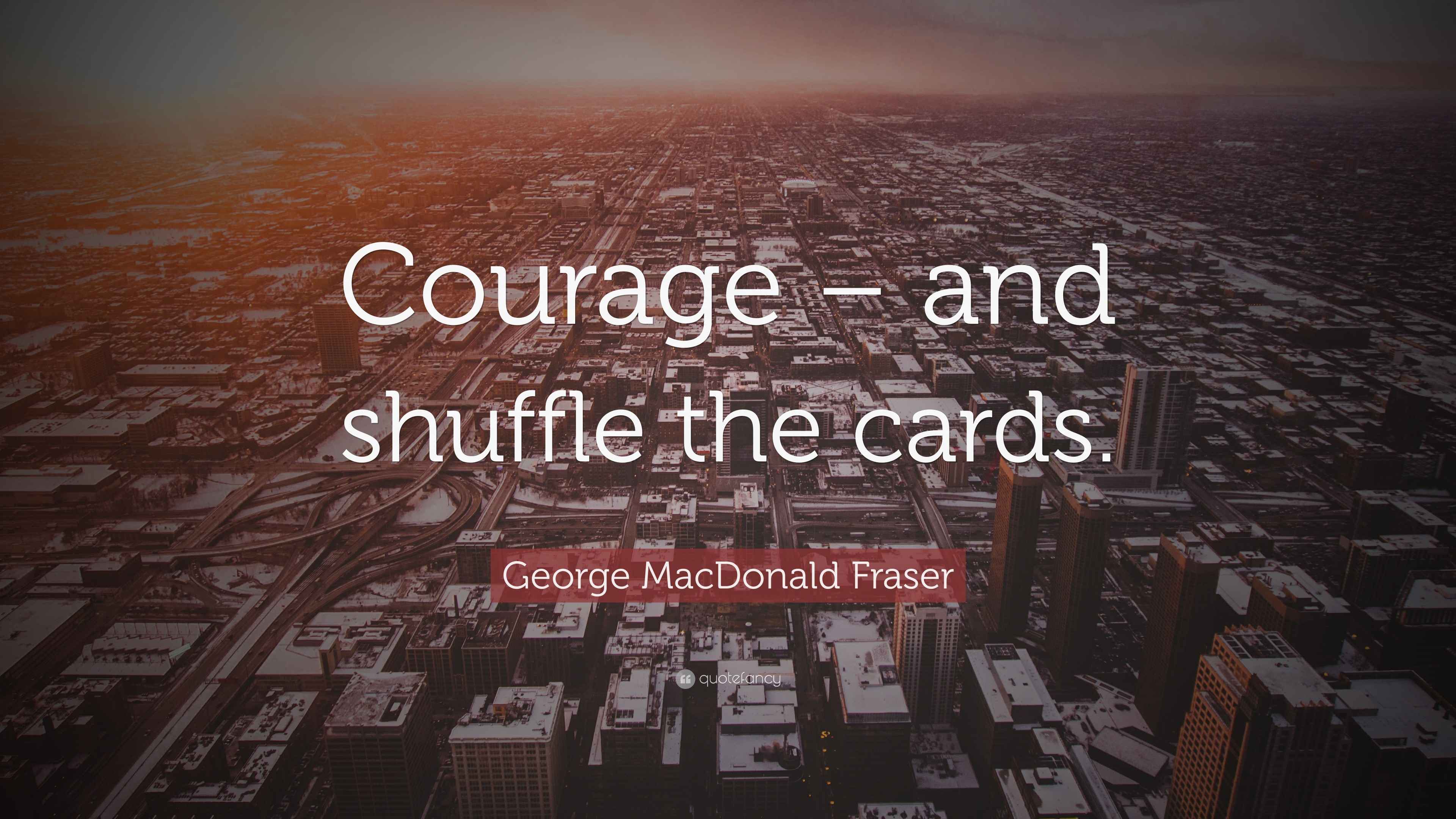 George MacDonald Fraser Quote: “Courage – and shuffle the cards.”