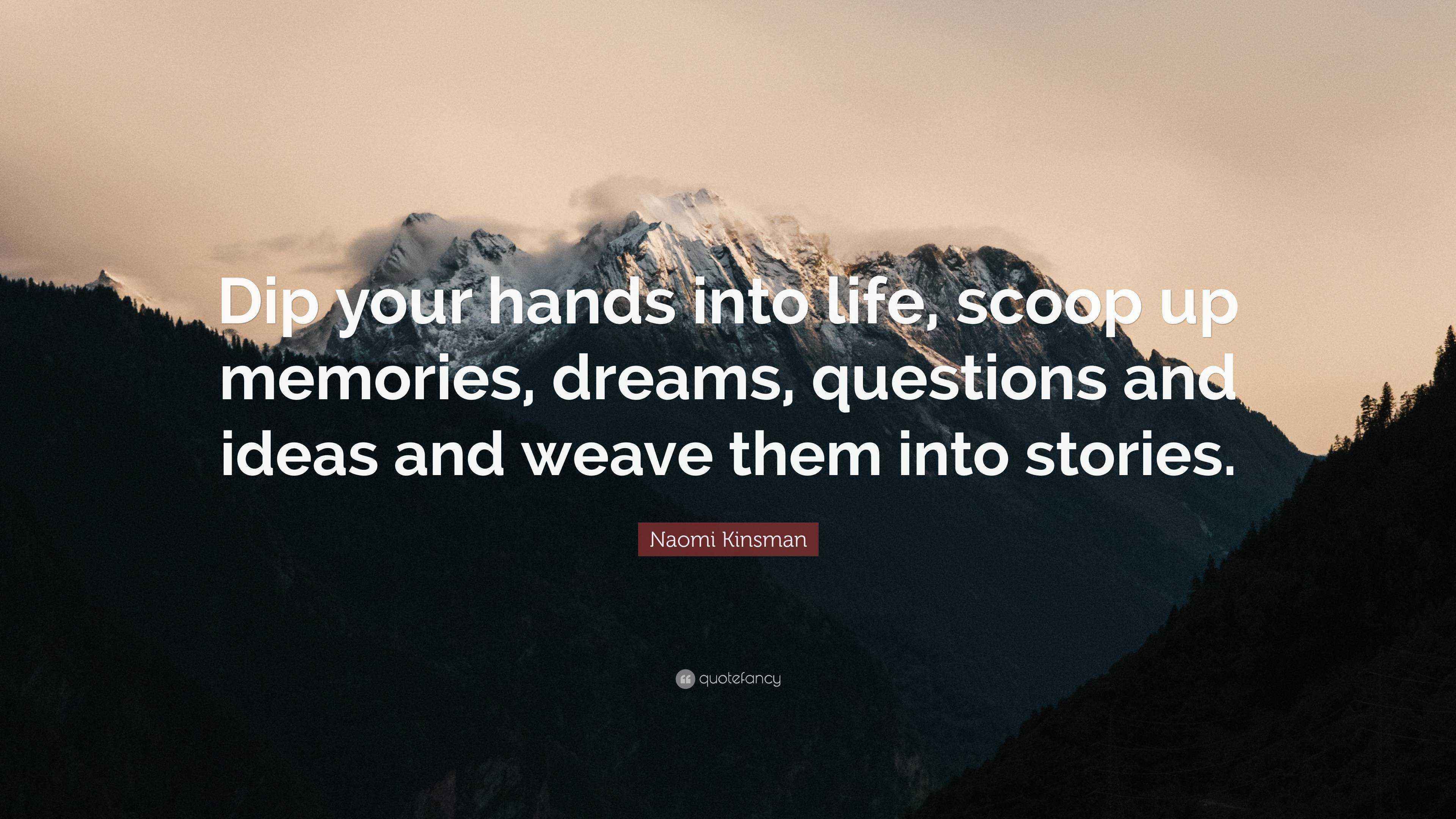 Naomi Kinsman Quote: “Dip your hands into life, scoop up memories ...
