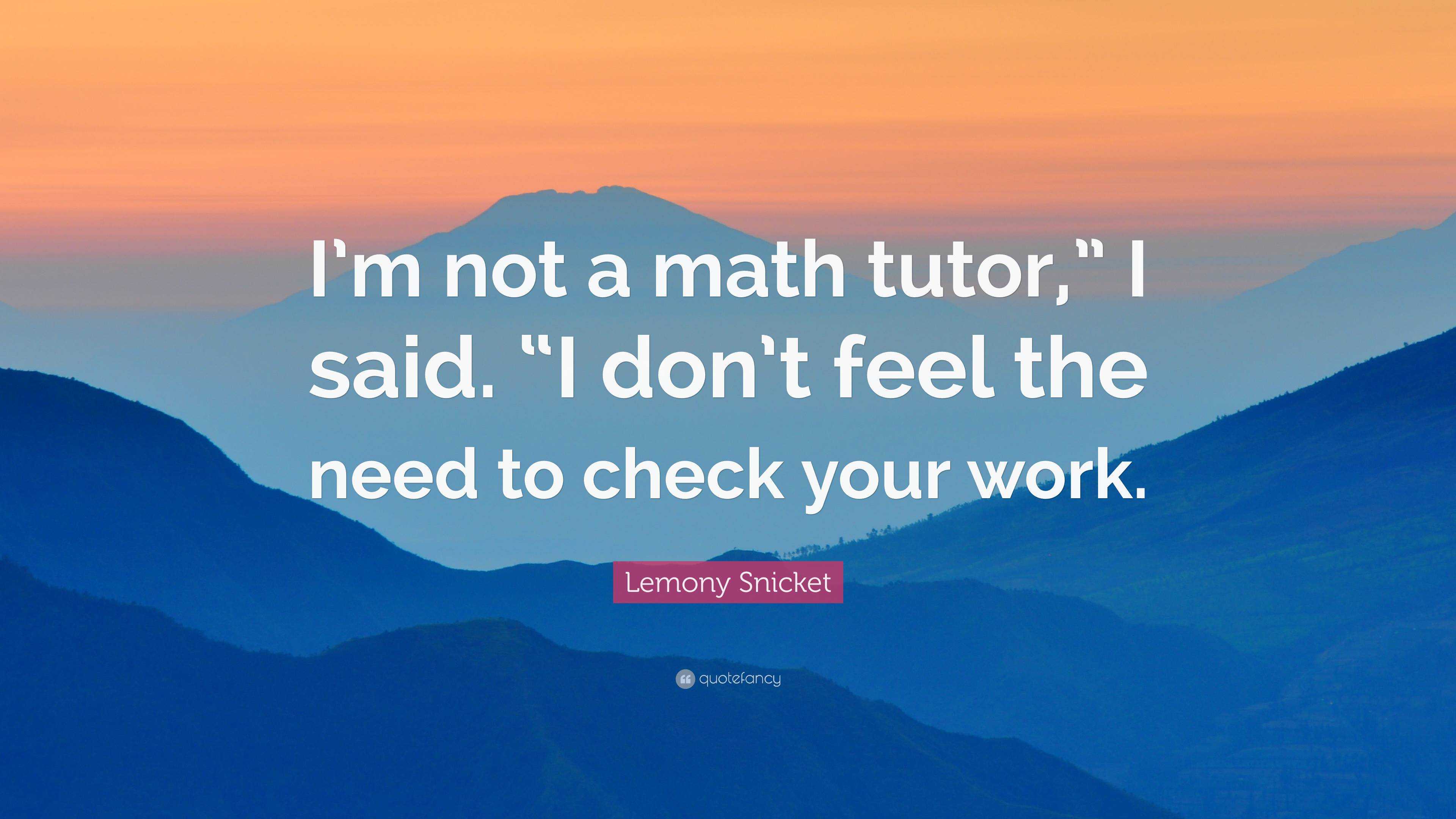 Lemony Snicket Quote: “I’m not a math tutor,” I said. “I don’t feel the ...