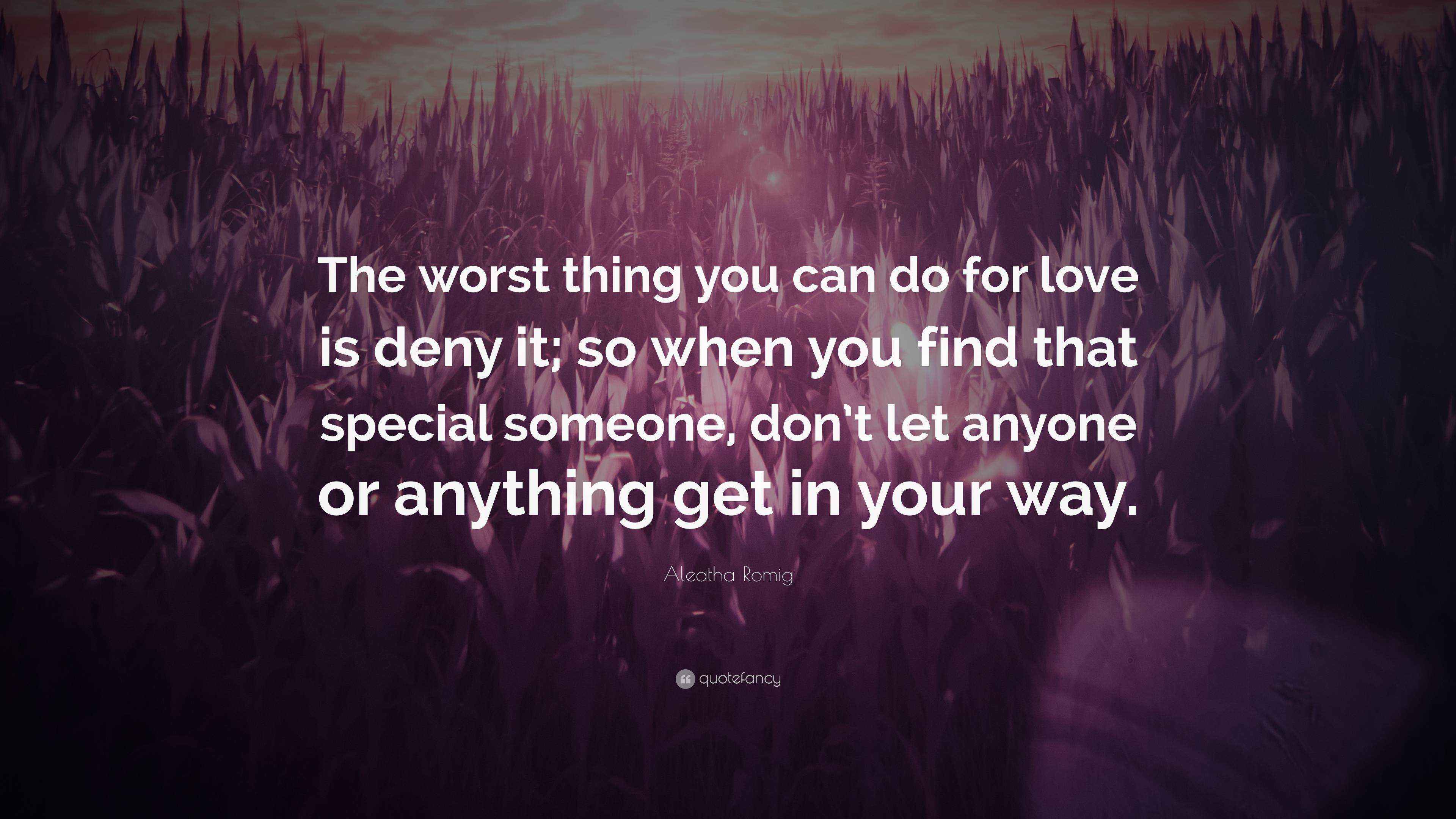 Aleatha Romig Quote: “The worst thing you can do for love is deny it ...