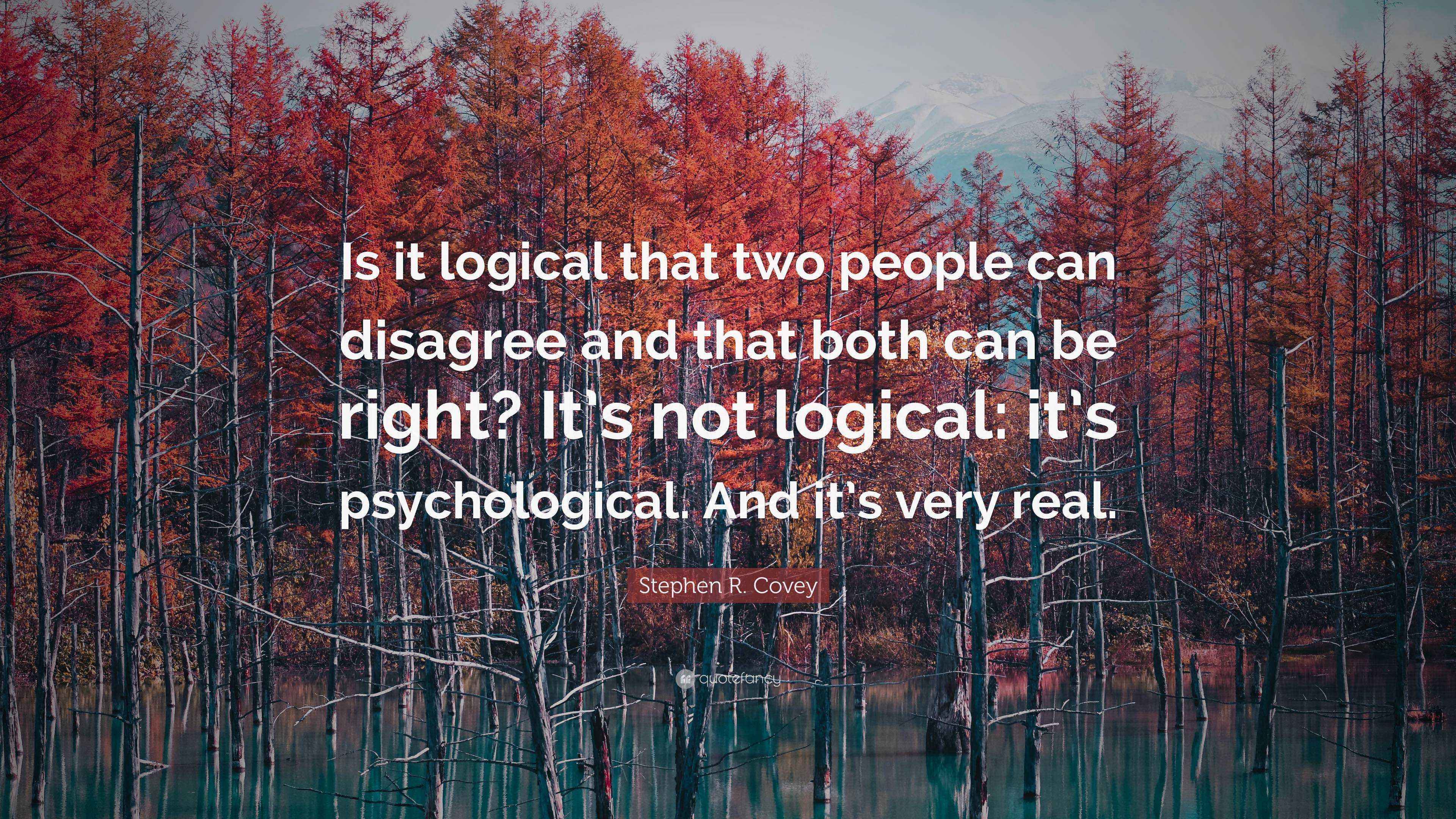 Stephen R. Covey Quote: “Is it logical that two people can disagree and ...