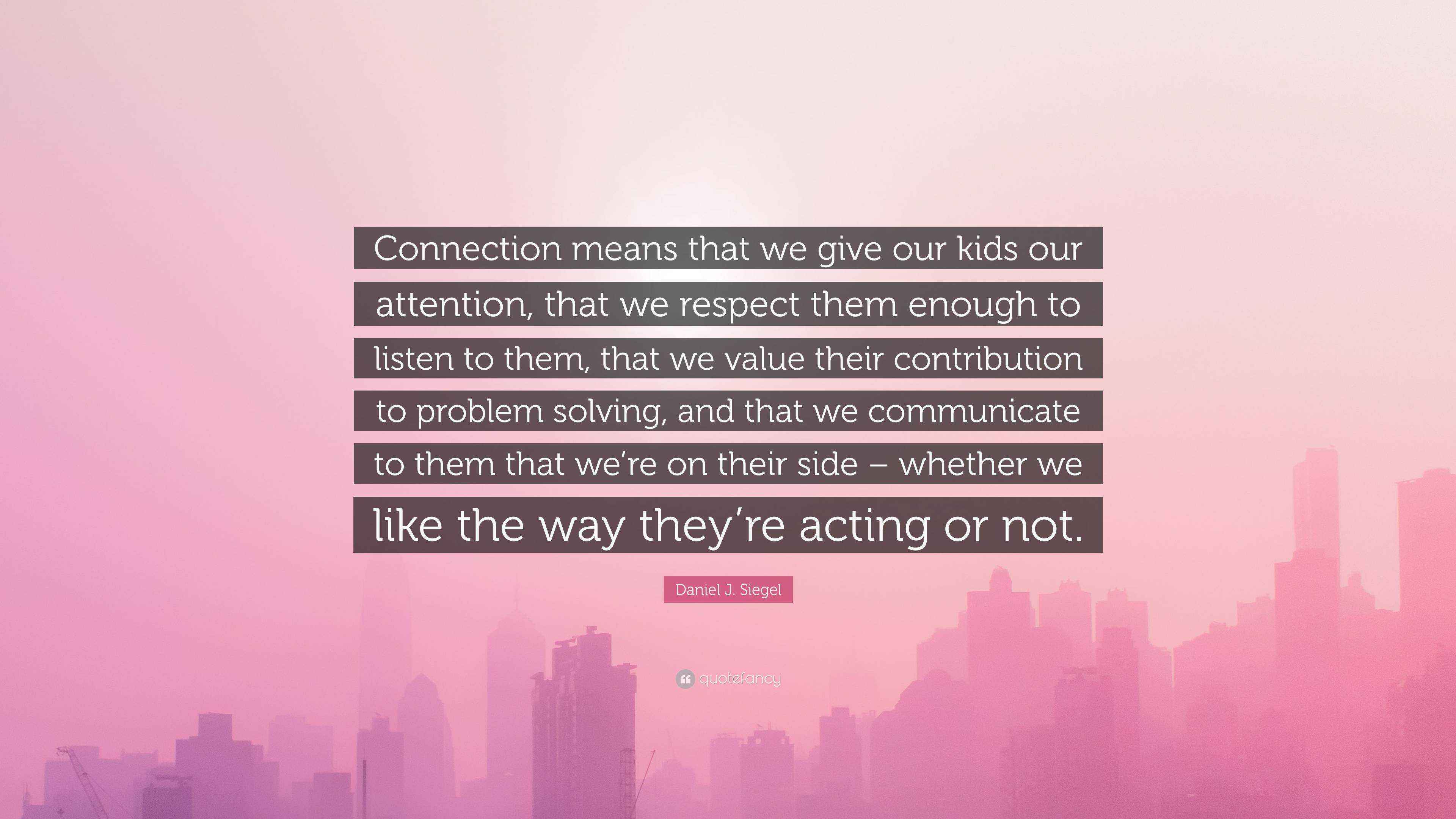 Daniel J. Siegel Quote: “Connection means that we give our kids our ...