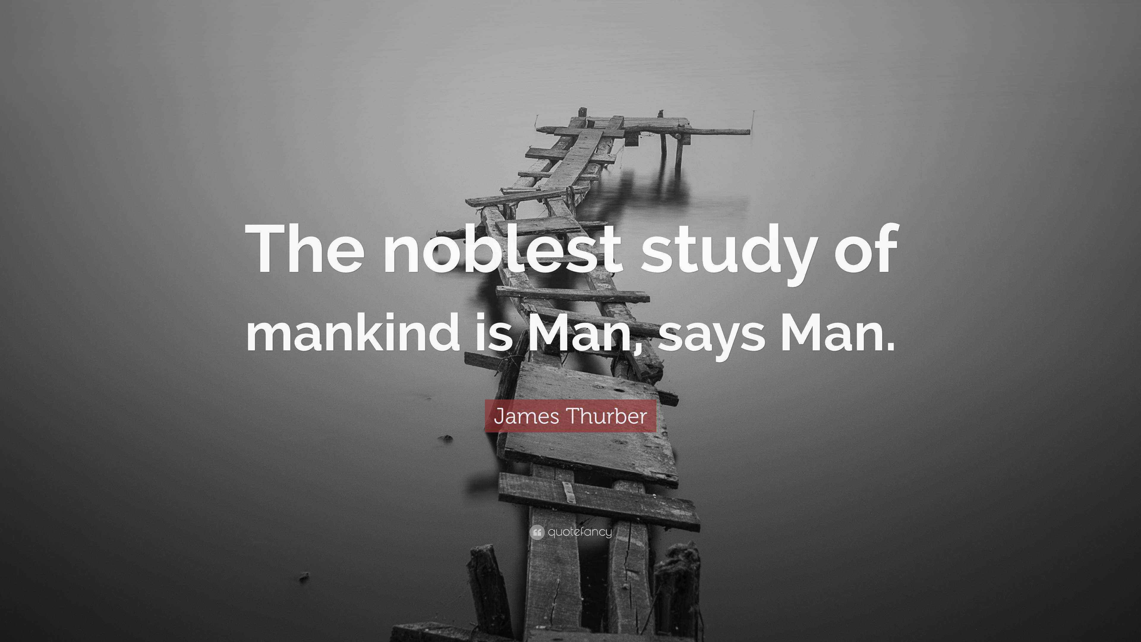 James Thurber Quote: “The noblest study of mankind is Man, says Man.”