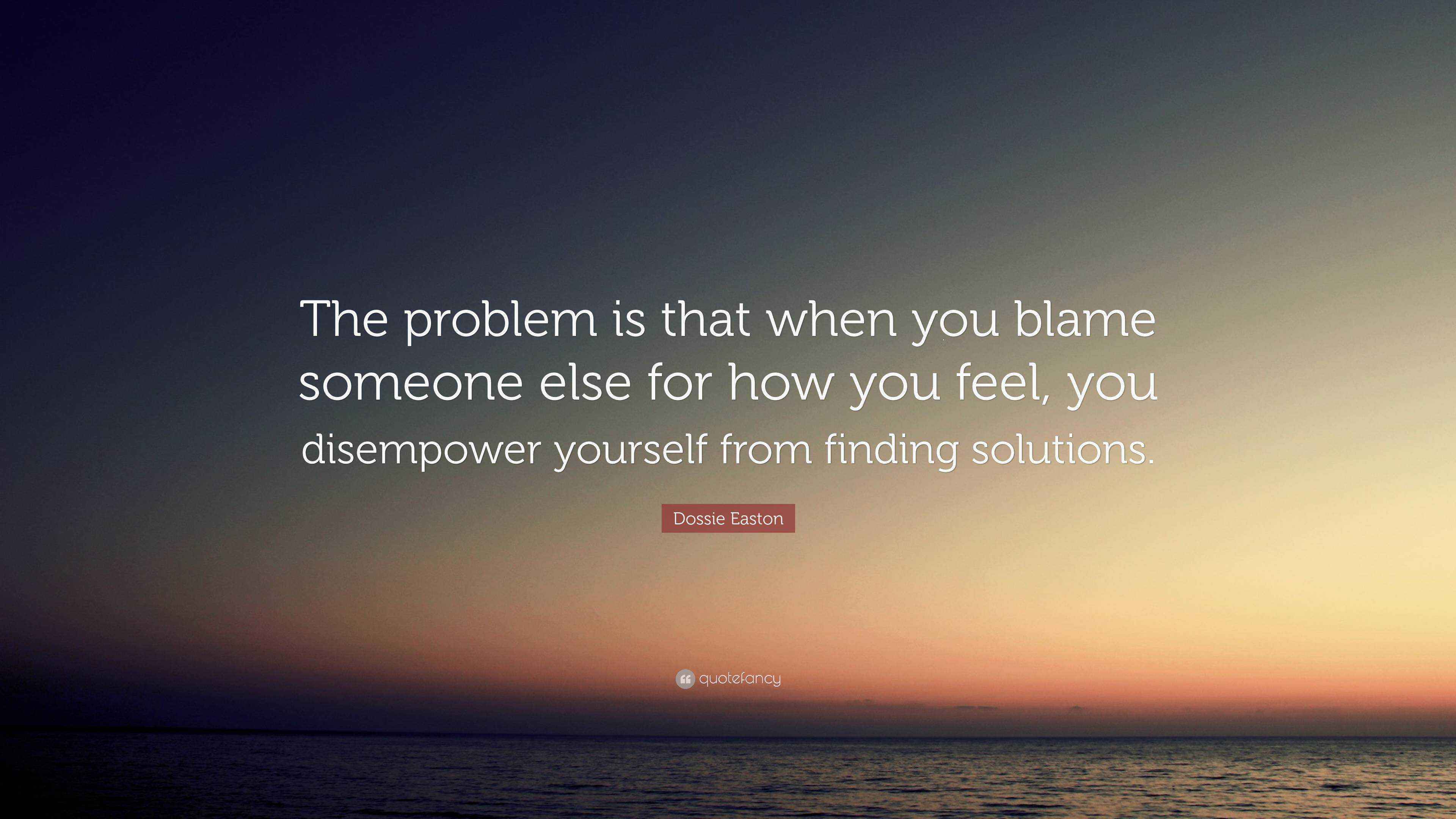 Dossie Easton Quote: “The problem is that when you blame someone else ...