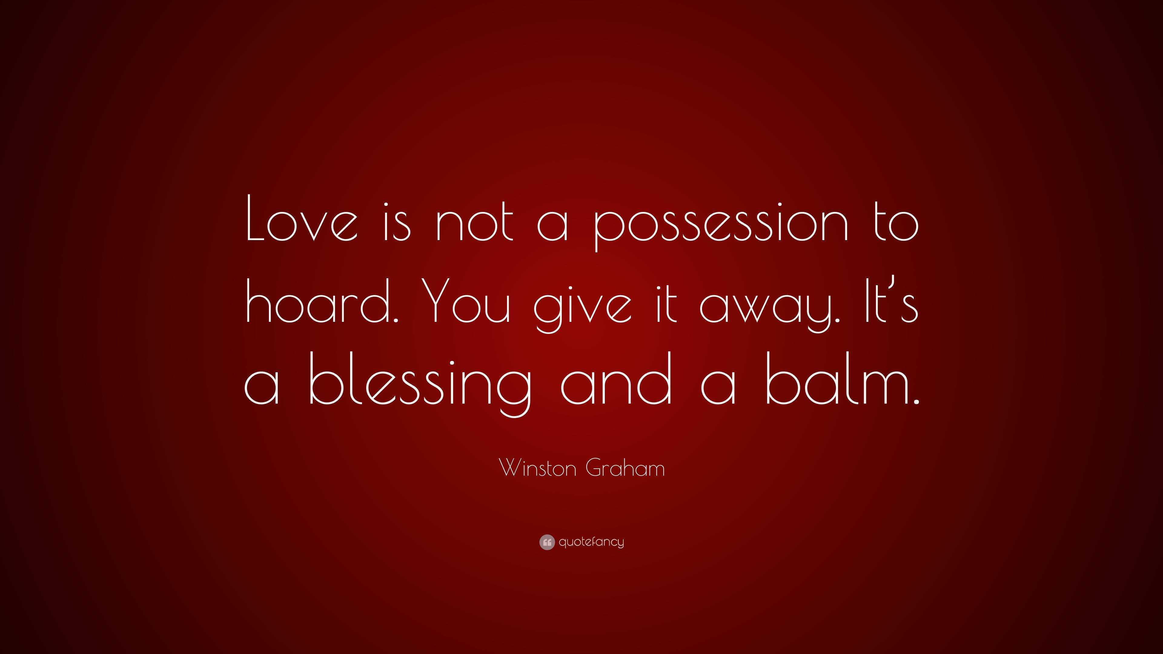 Winston Graham Quote: “Love is not a possession to hoard. You give it ...