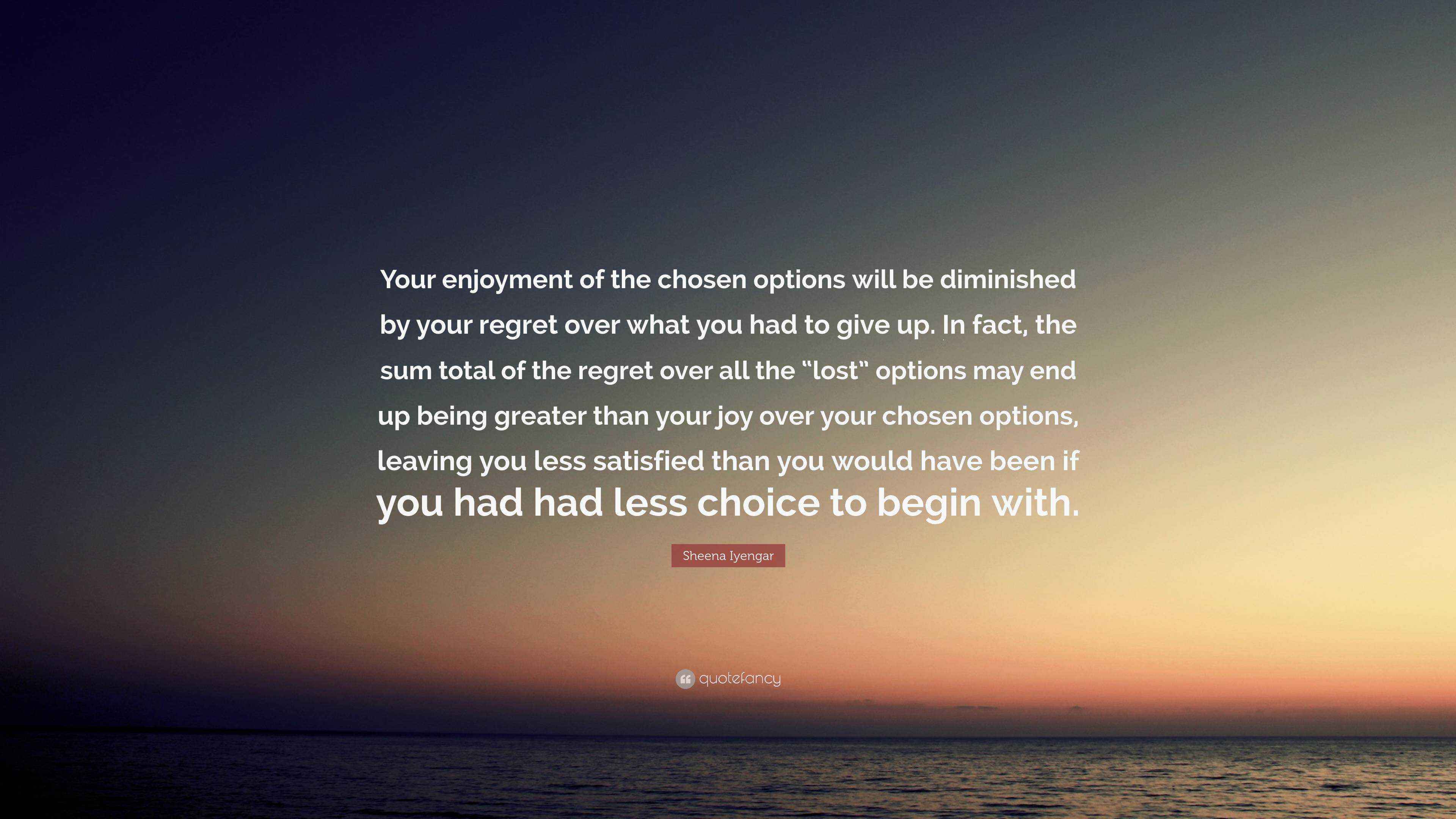 Sheena Iyengar Quote: “Your enjoyment of the chosen options will be ...