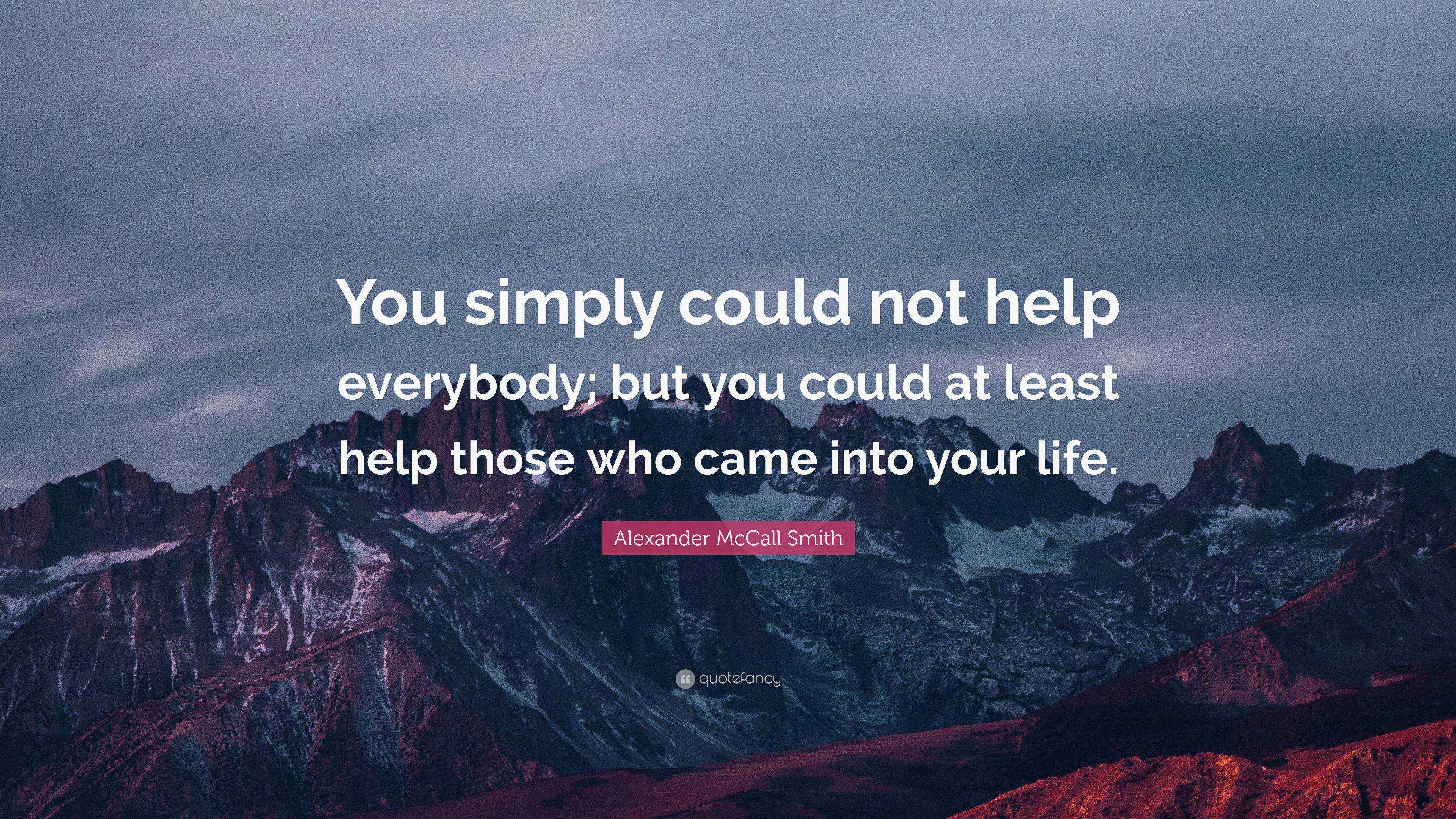 Alexander McCall Smith Quote: “You simply could not help everybody; but ...
