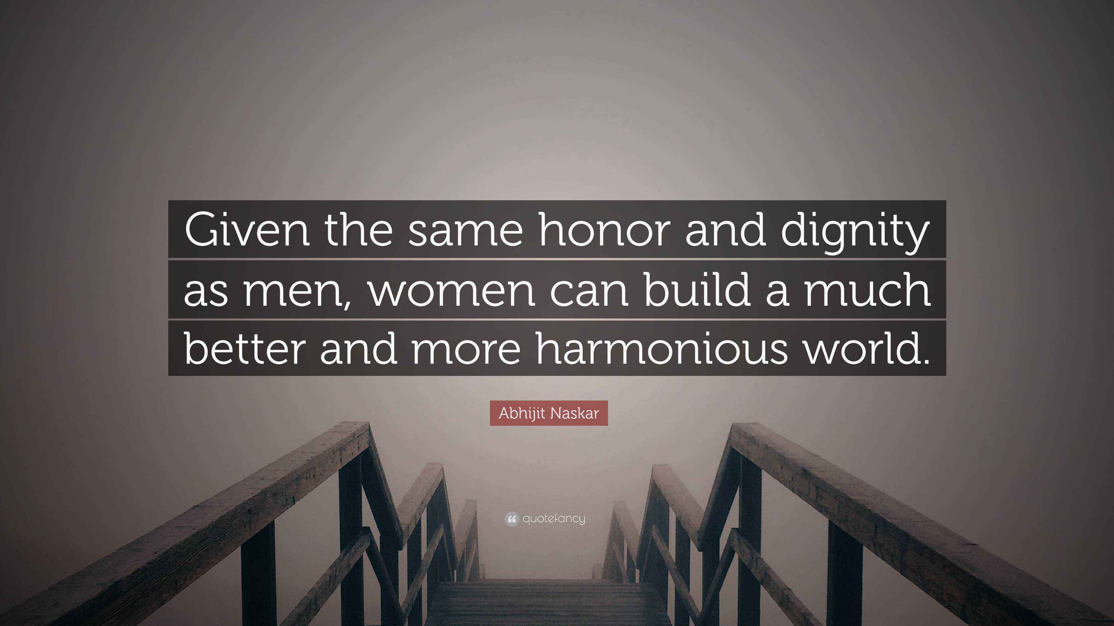 Abhijit Naskar Quote: “Given the same honor and dignity as men, women ...
