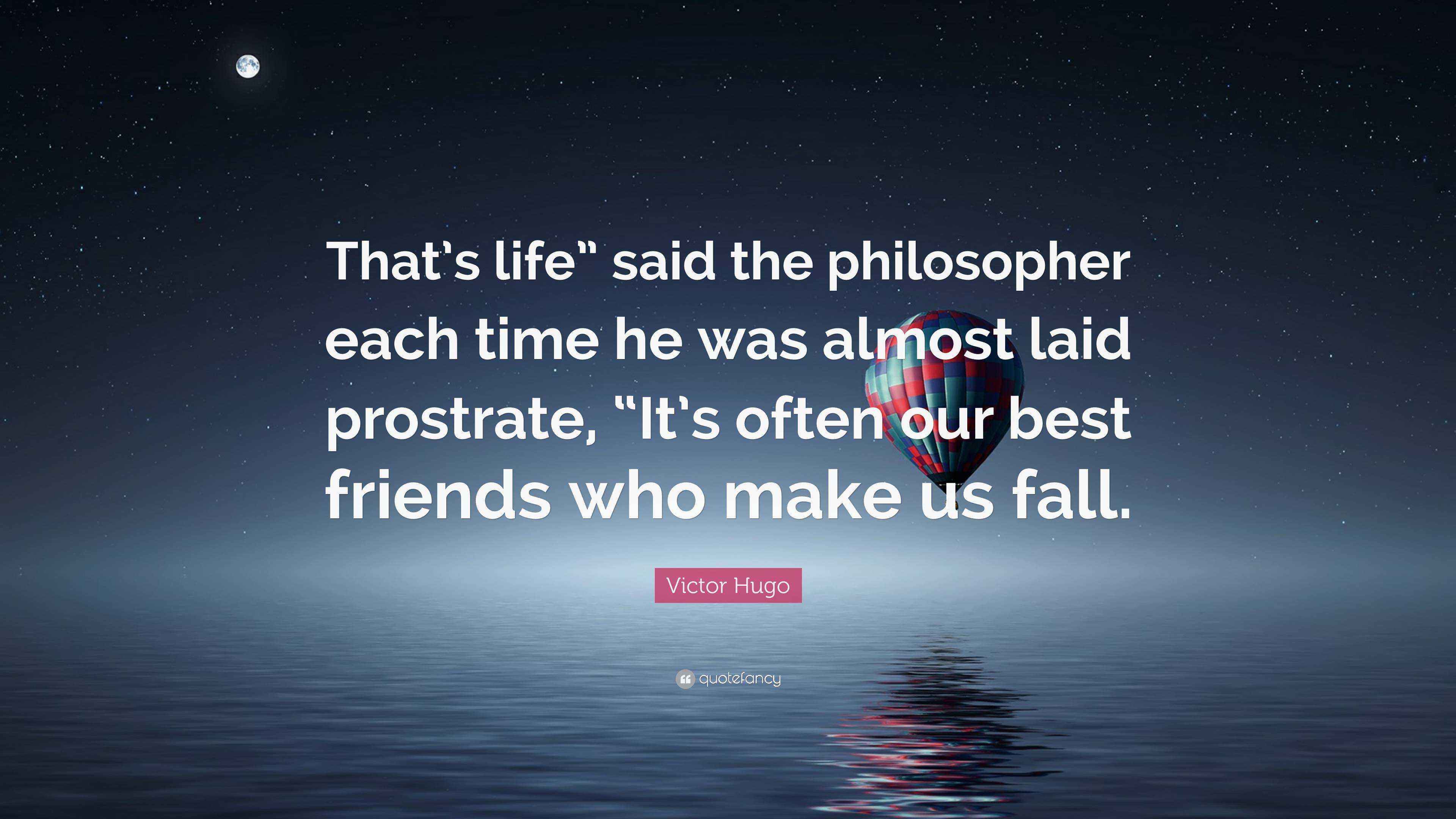 Victor Hugo Quote: “That’s life” said the philosopher each time he was ...