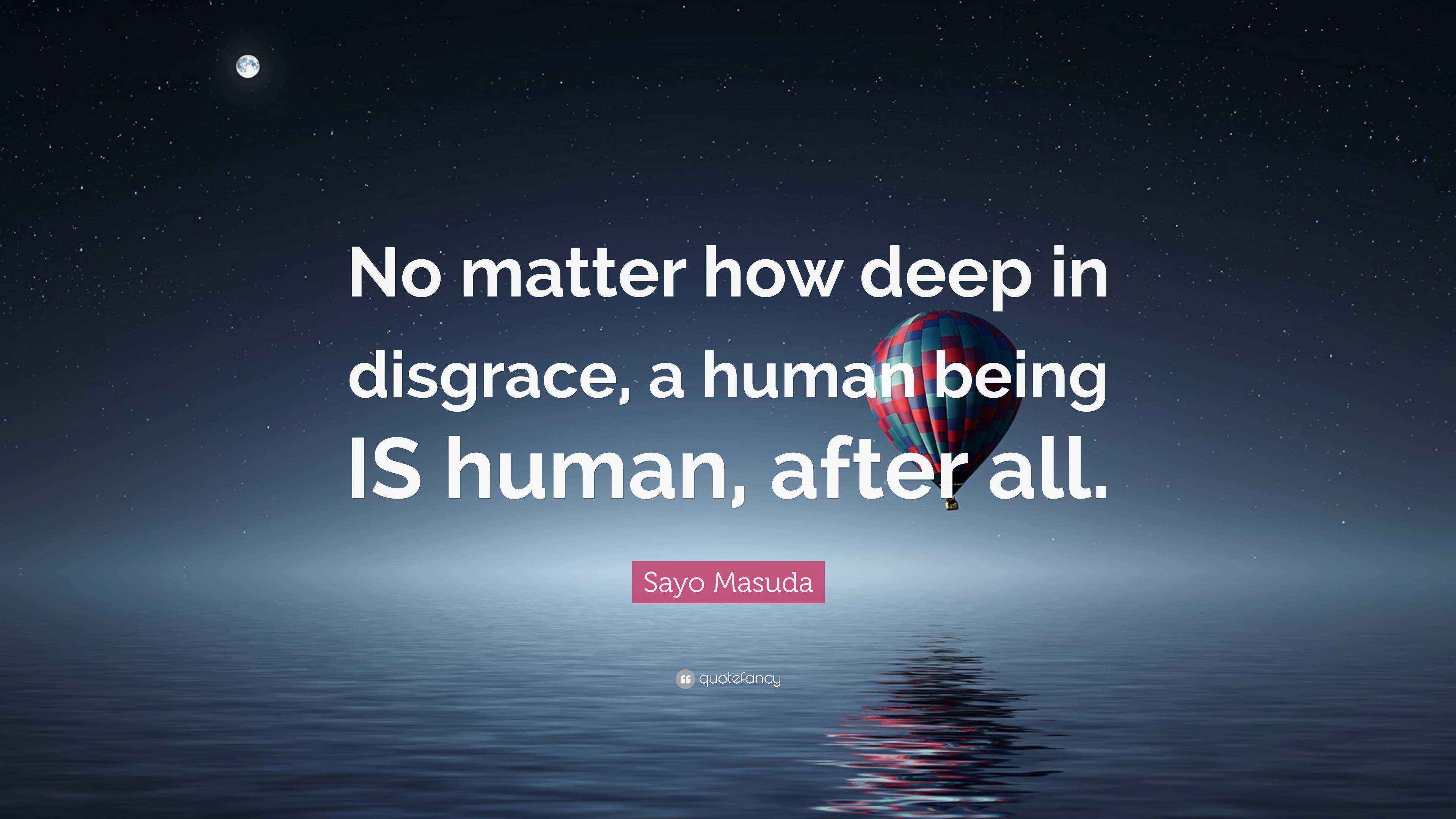 Sayo Masuda Quote: “No matter how deep in disgrace, a human being IS ...