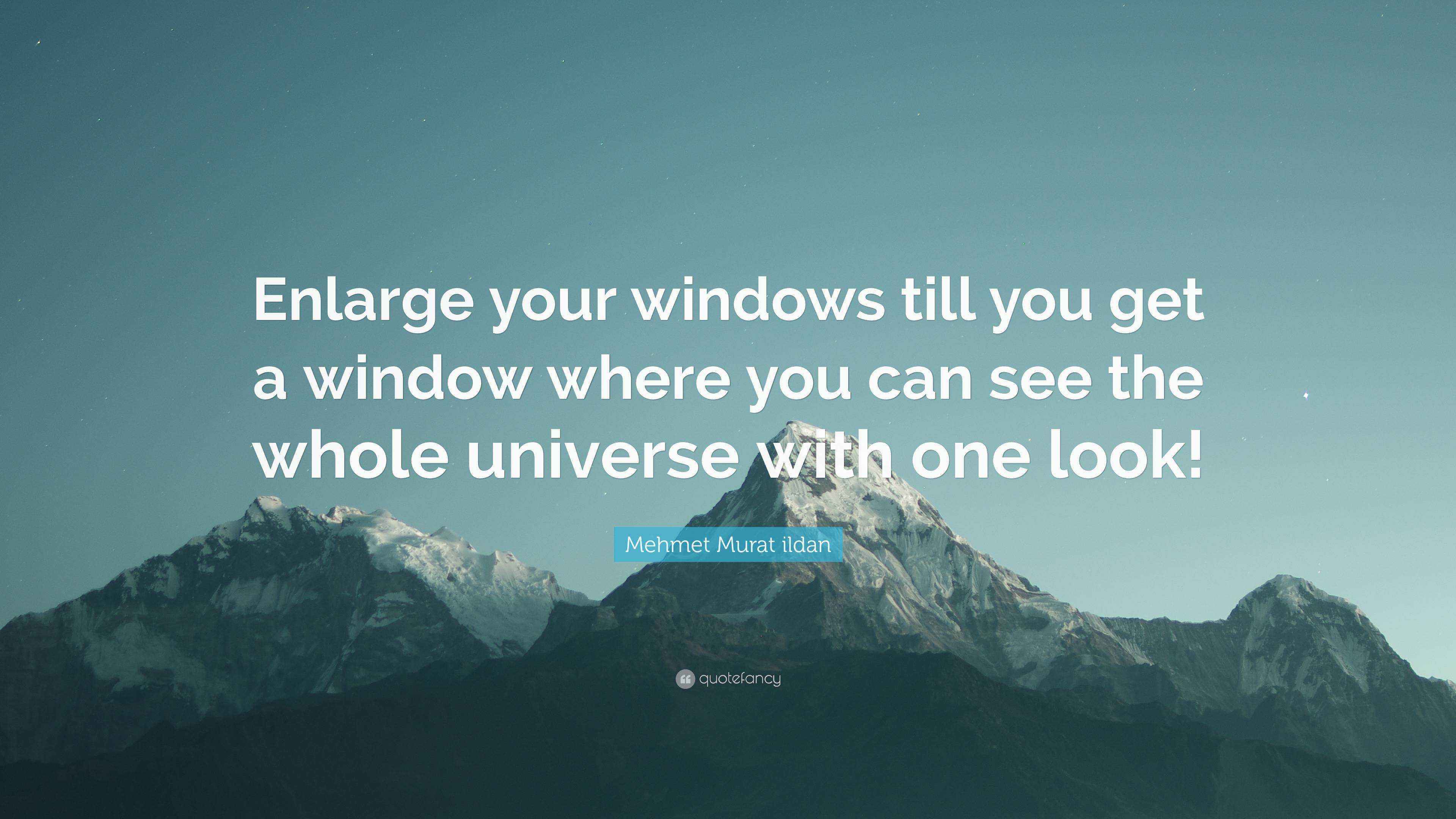 Mehmet Murat ildan Quote: “Enlarge your windows till you get a window ...