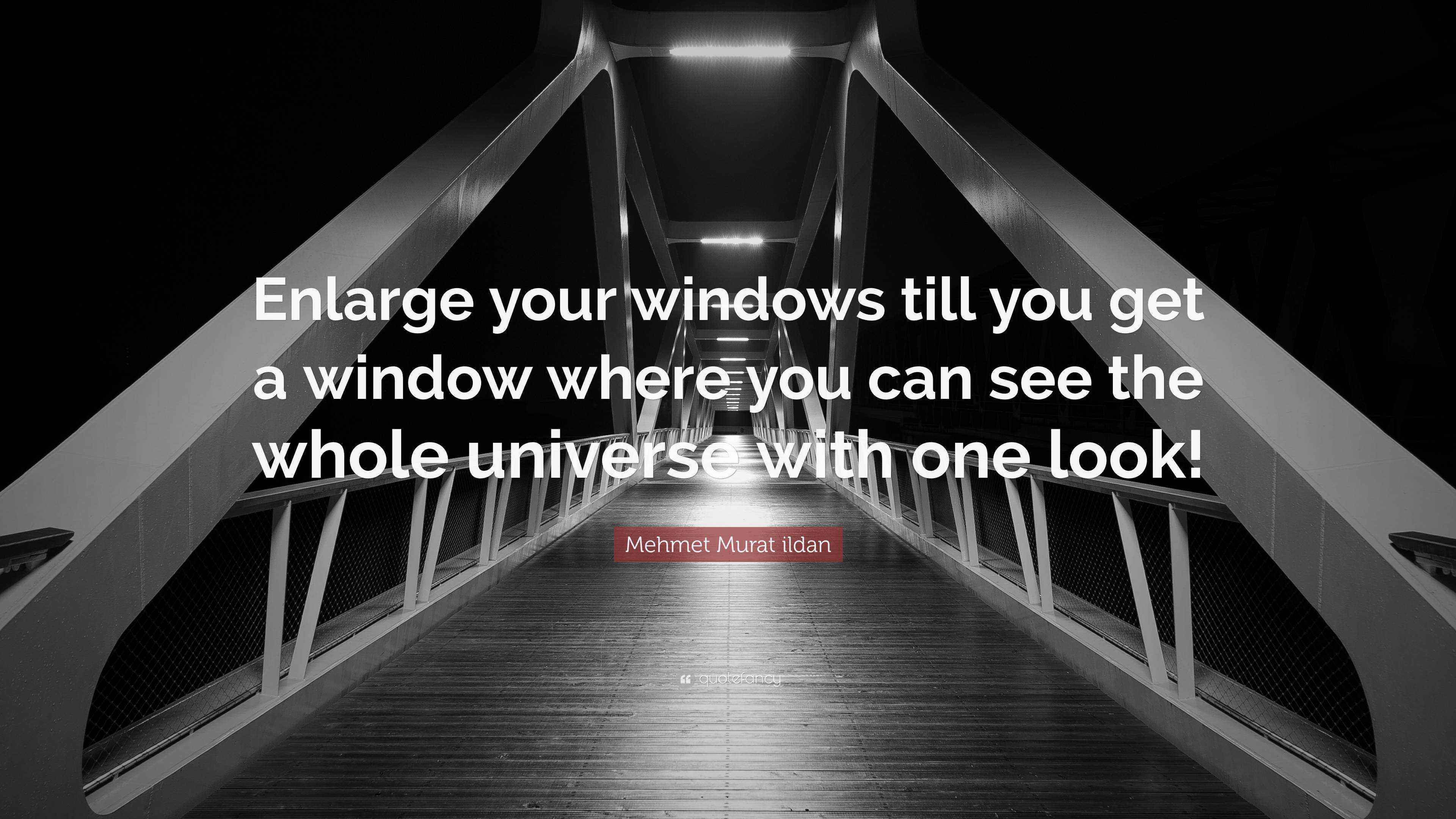 Mehmet Murat ildan Quote: “Enlarge your windows till you get a window ...