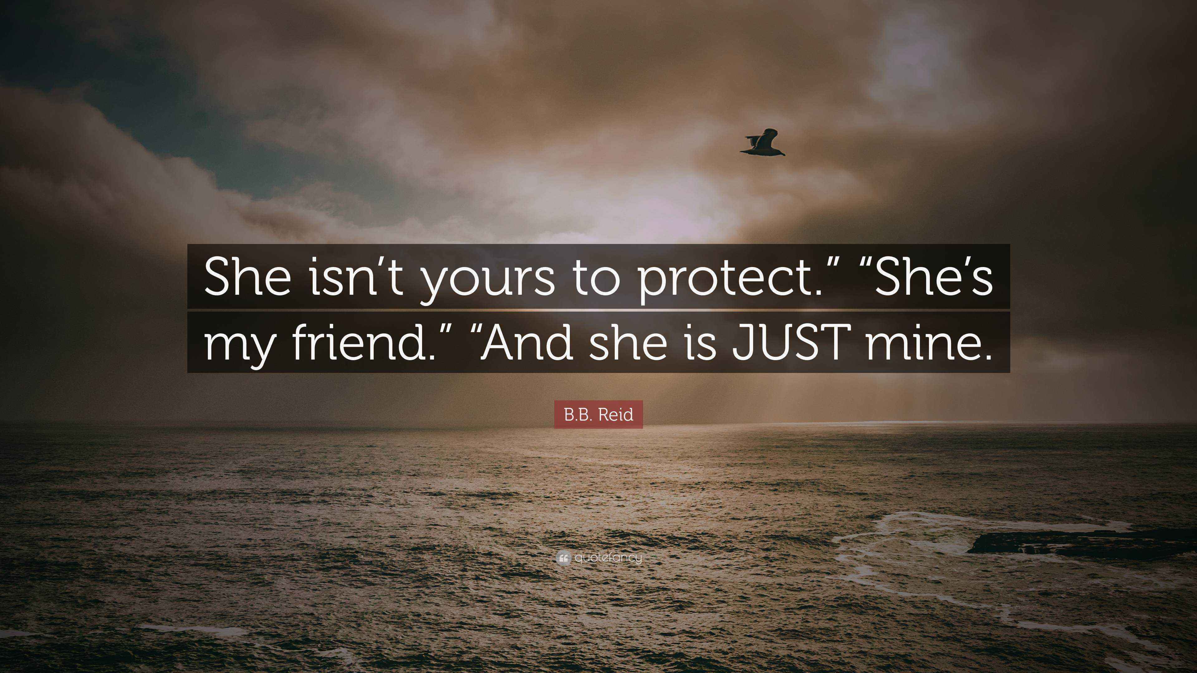 B.B. Reid Quote: “She isn’t yours to protect.” “She’s my friend.” “And ...