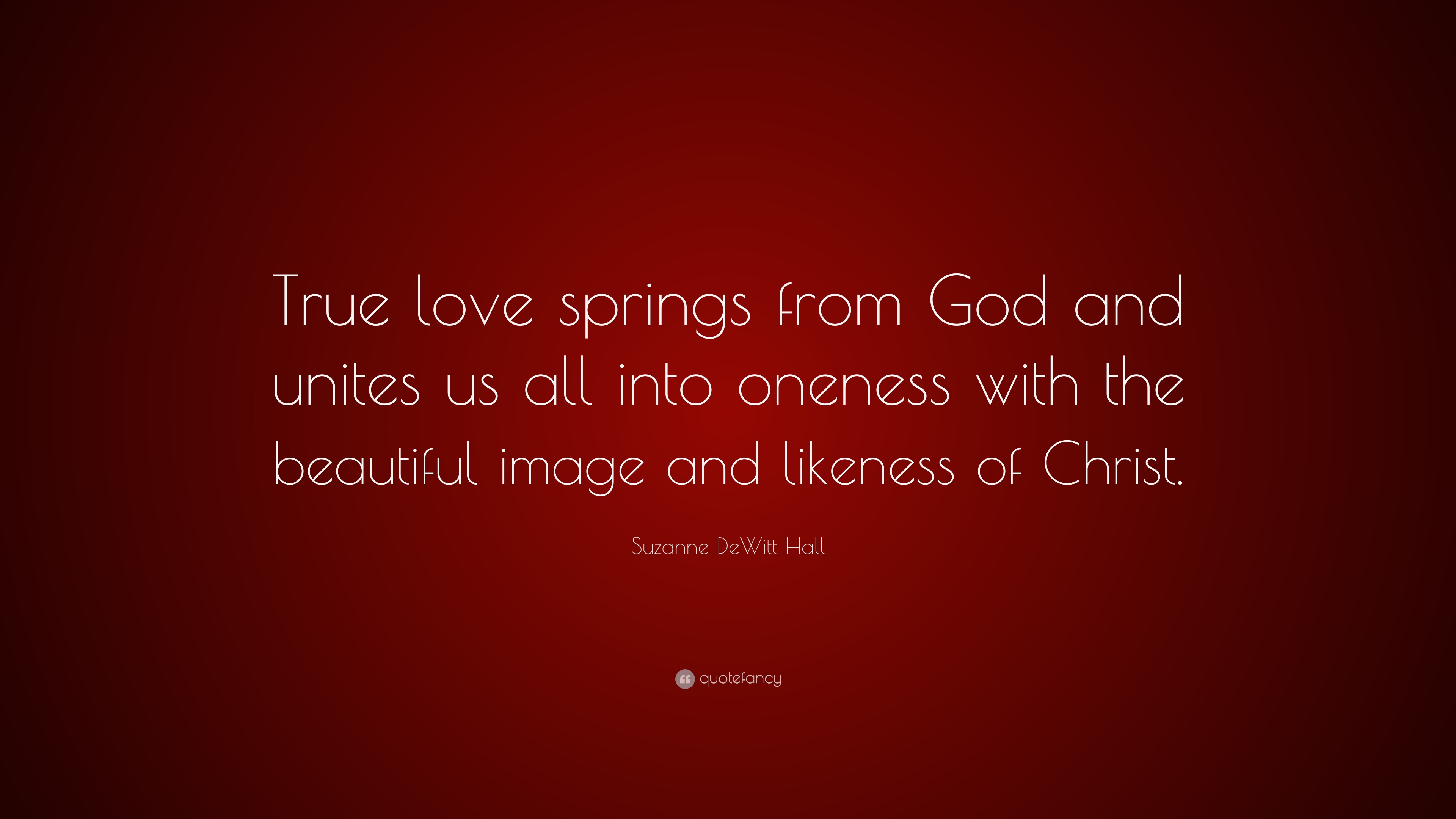 Suzanne DeWitt Hall Quote: “True love springs from God and unites us ...