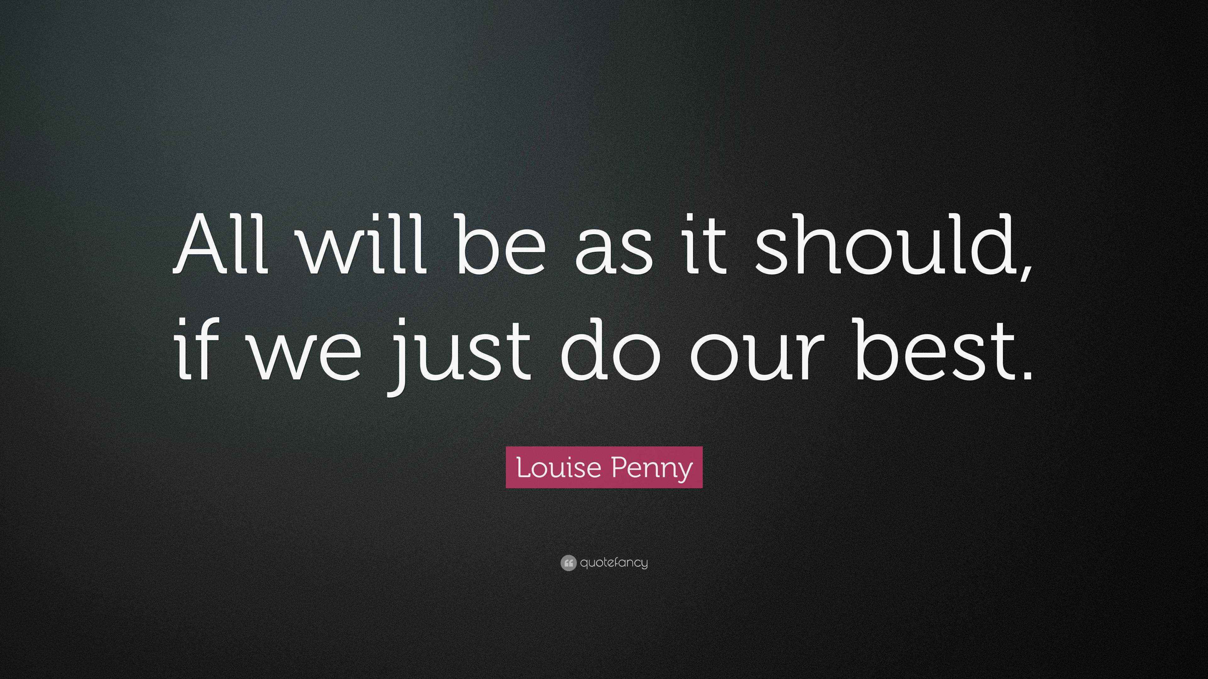 Louise Penny Quote: “All will be as it should, if we just do our best.”