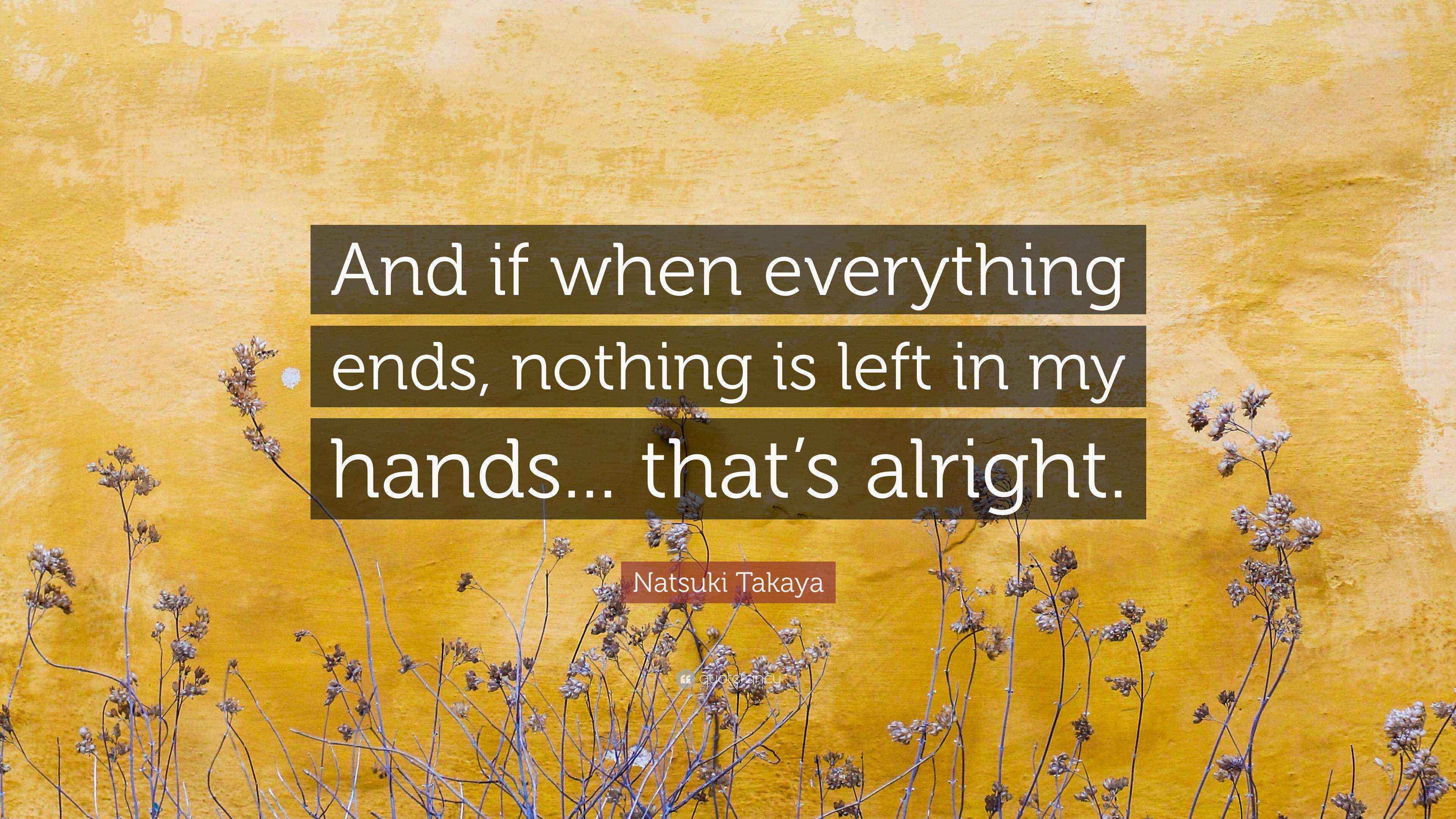 Natsuki Takaya Quote: “And if when everything ends, nothing is left in ...