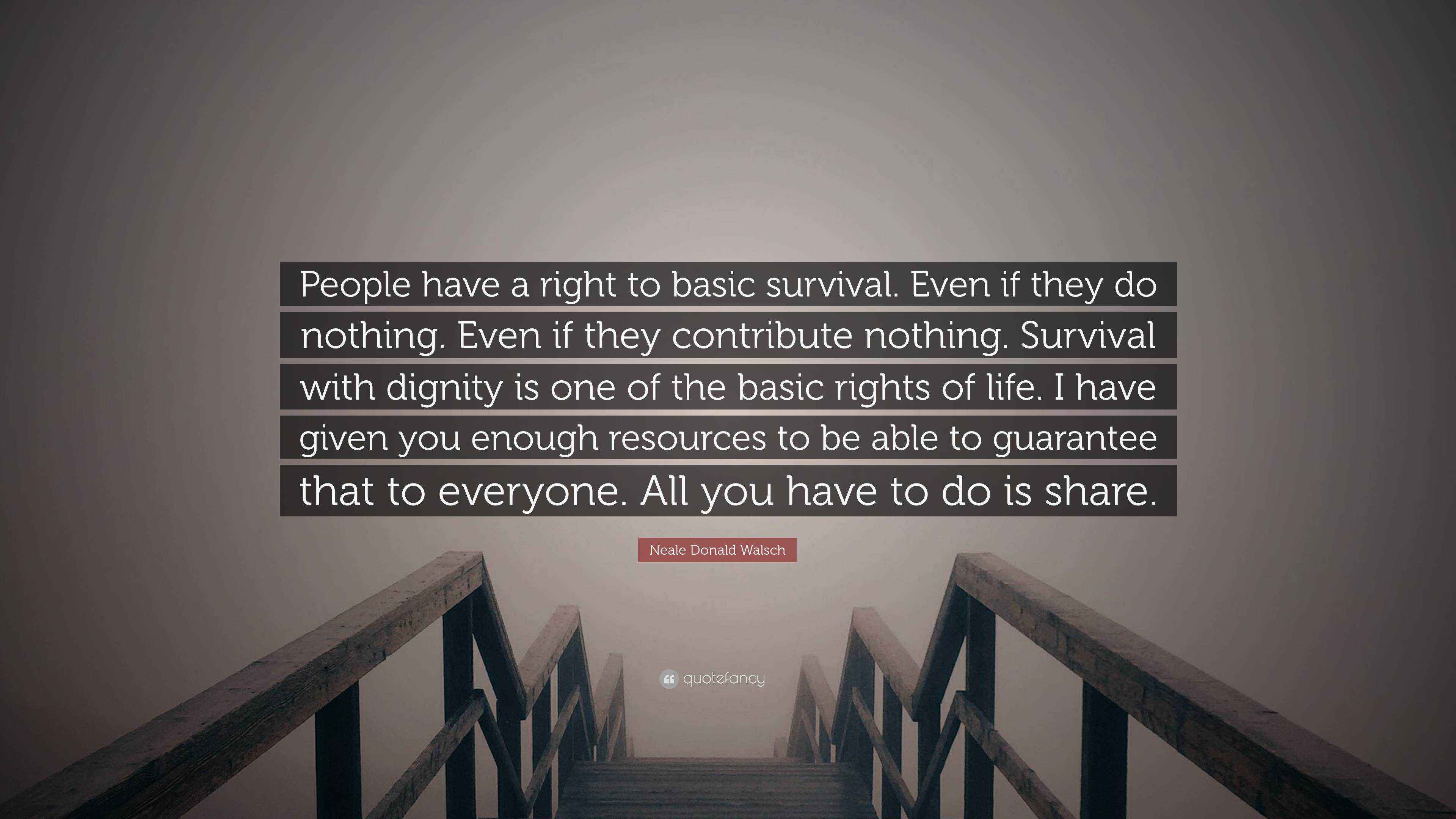Neale Donald Walsch Quote: “People have a right to basic survival. Even ...