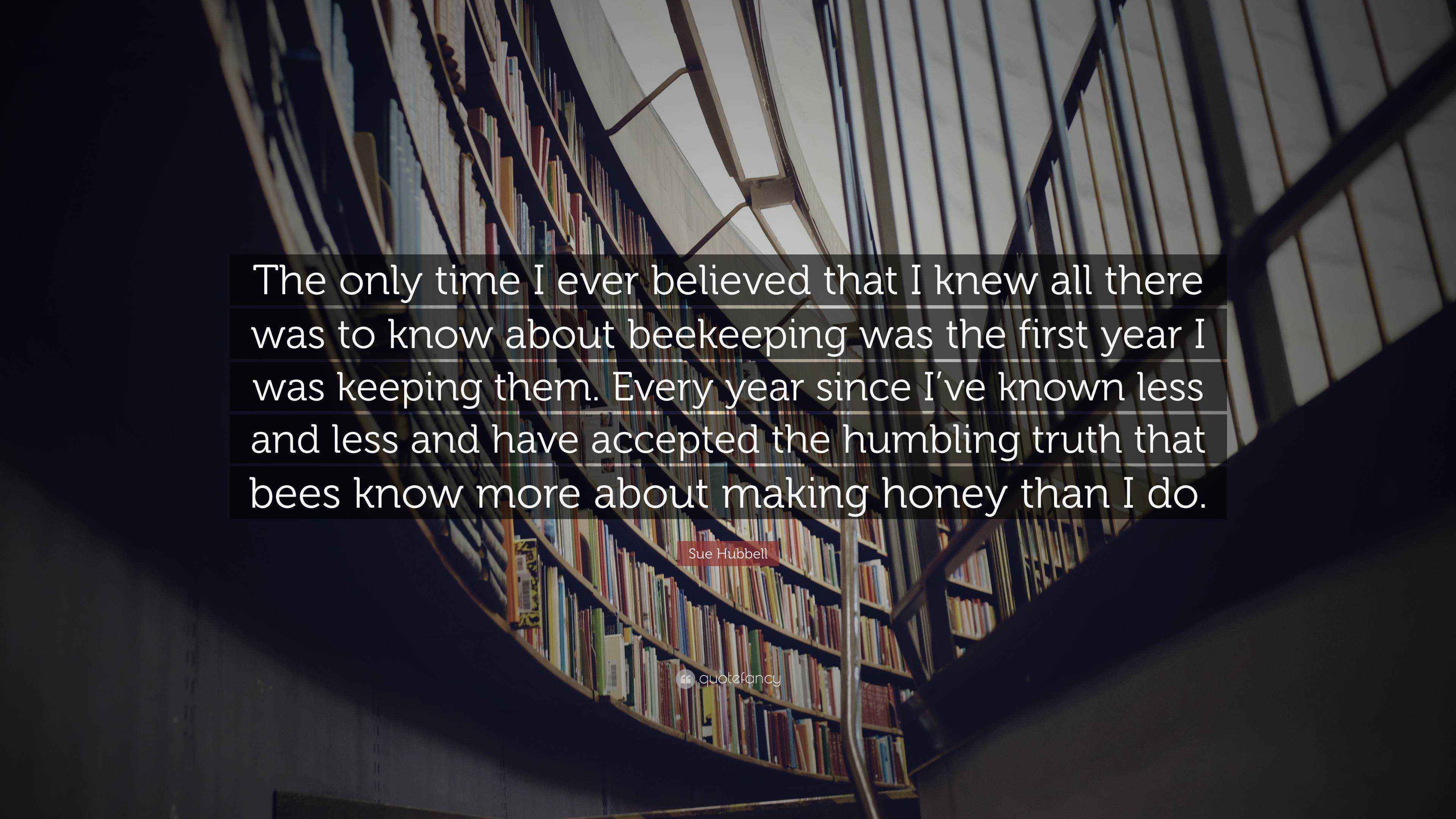 Sue Hubbell Quote: “The only time I ever believed that I knew all there ...