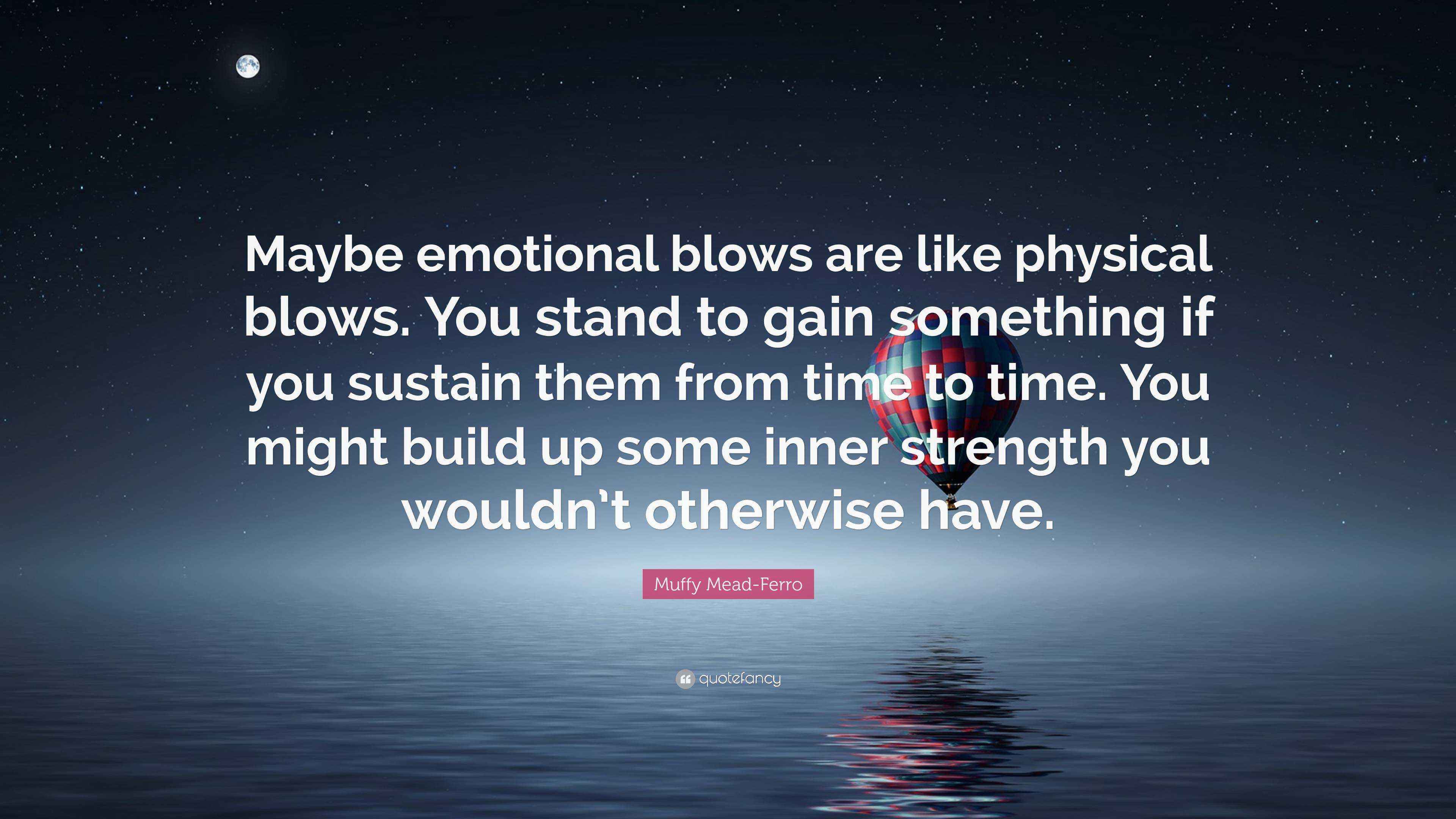 Muffy Mead-Ferro Quote: “Maybe emotional blows are like physical blows ...