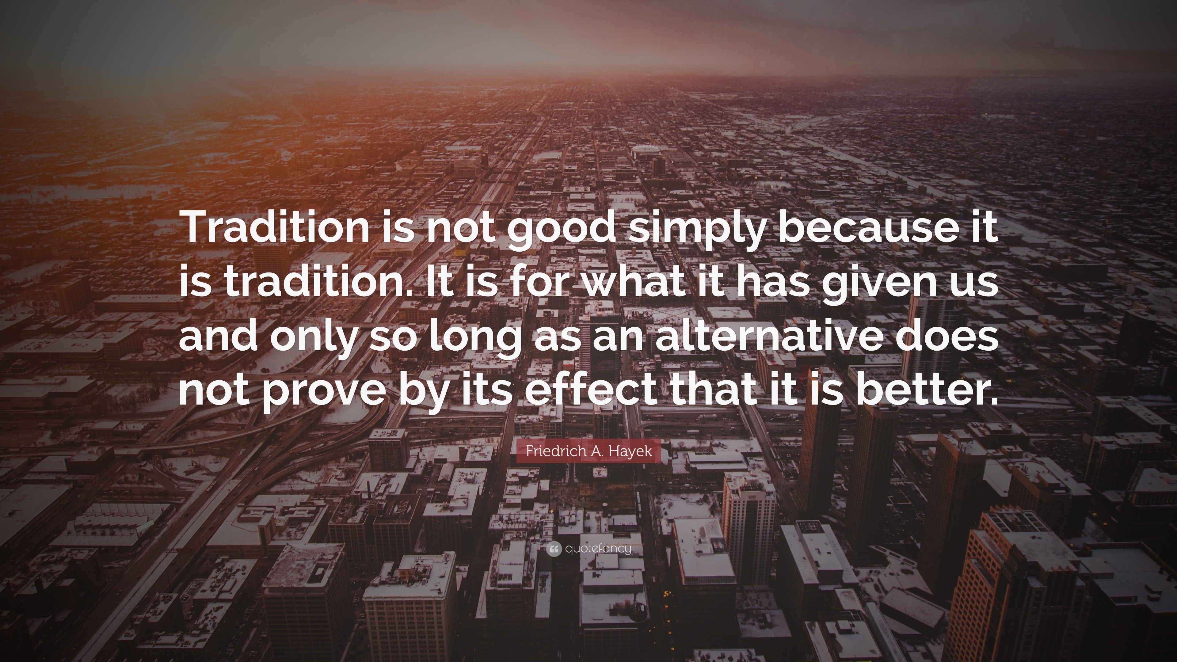 Friedrich A. Hayek Quote: “Tradition is not good simply because it is ...
