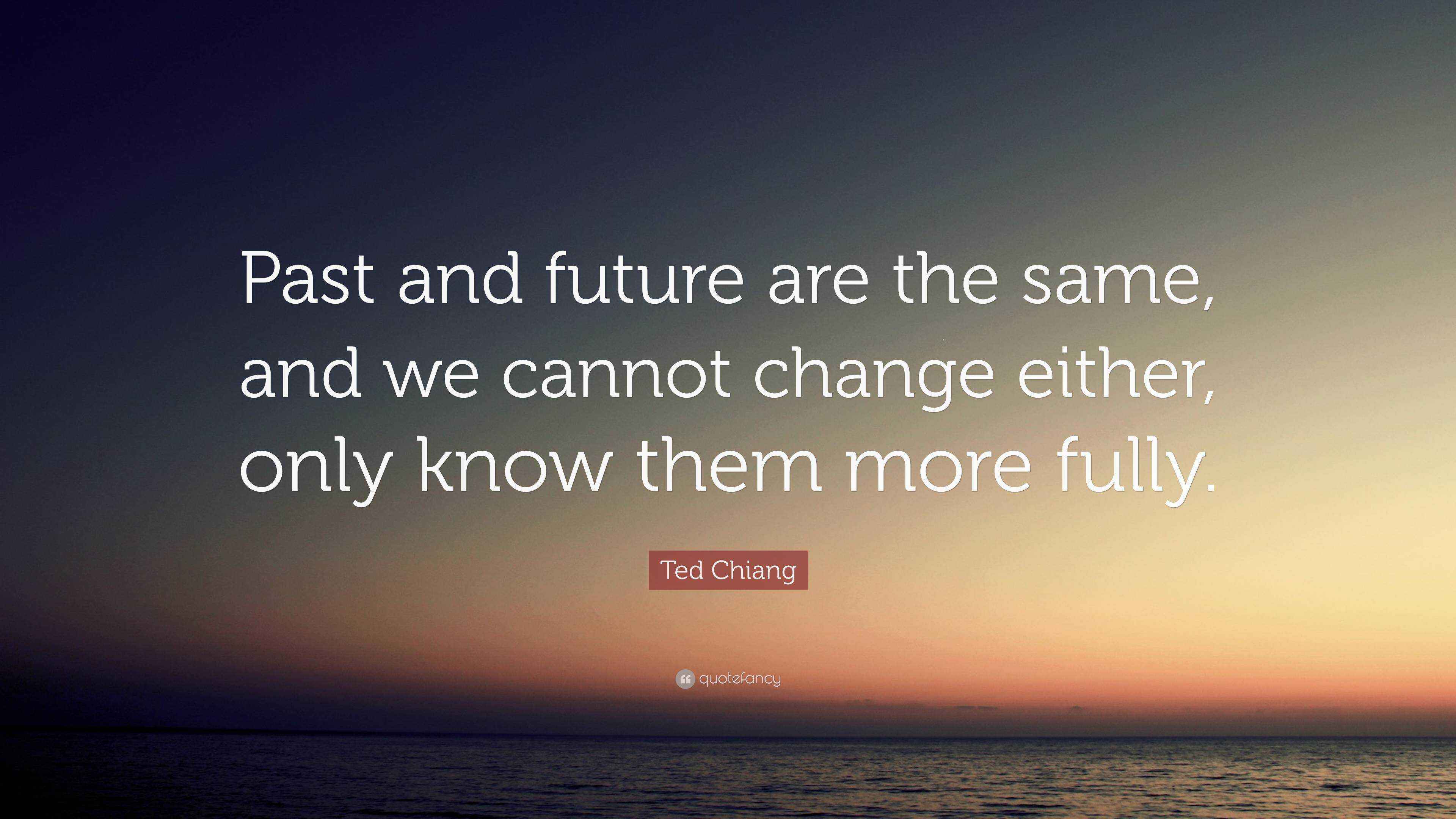 Ted Chiang Quote: “Past and future are the same, and we cannot change ...