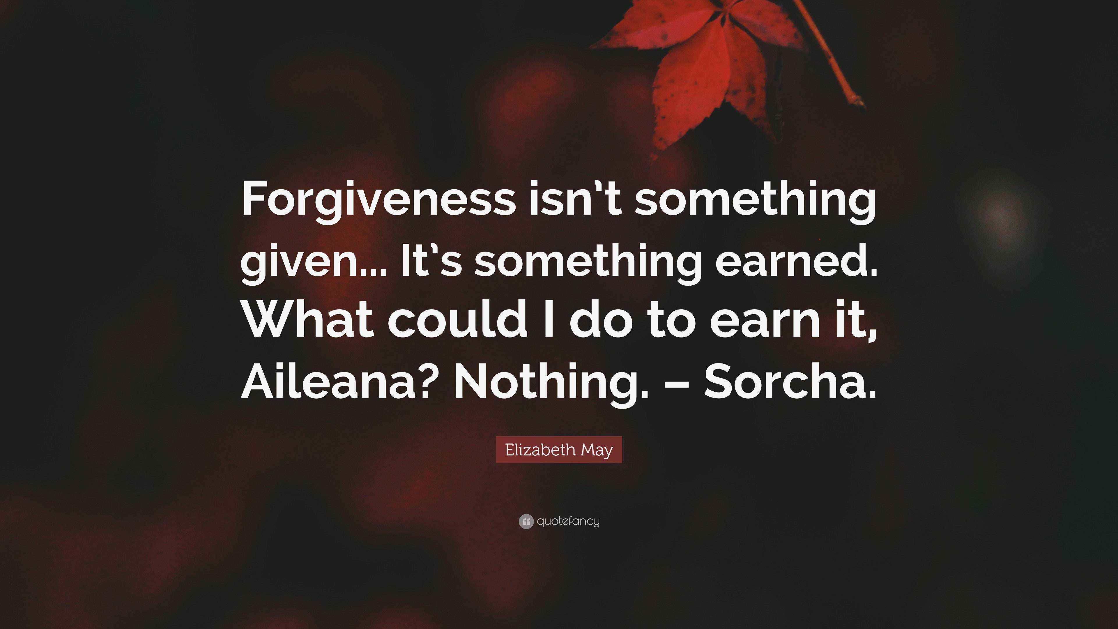 Elizabeth May Quote: “Forgiveness isn’t something given... It’s ...