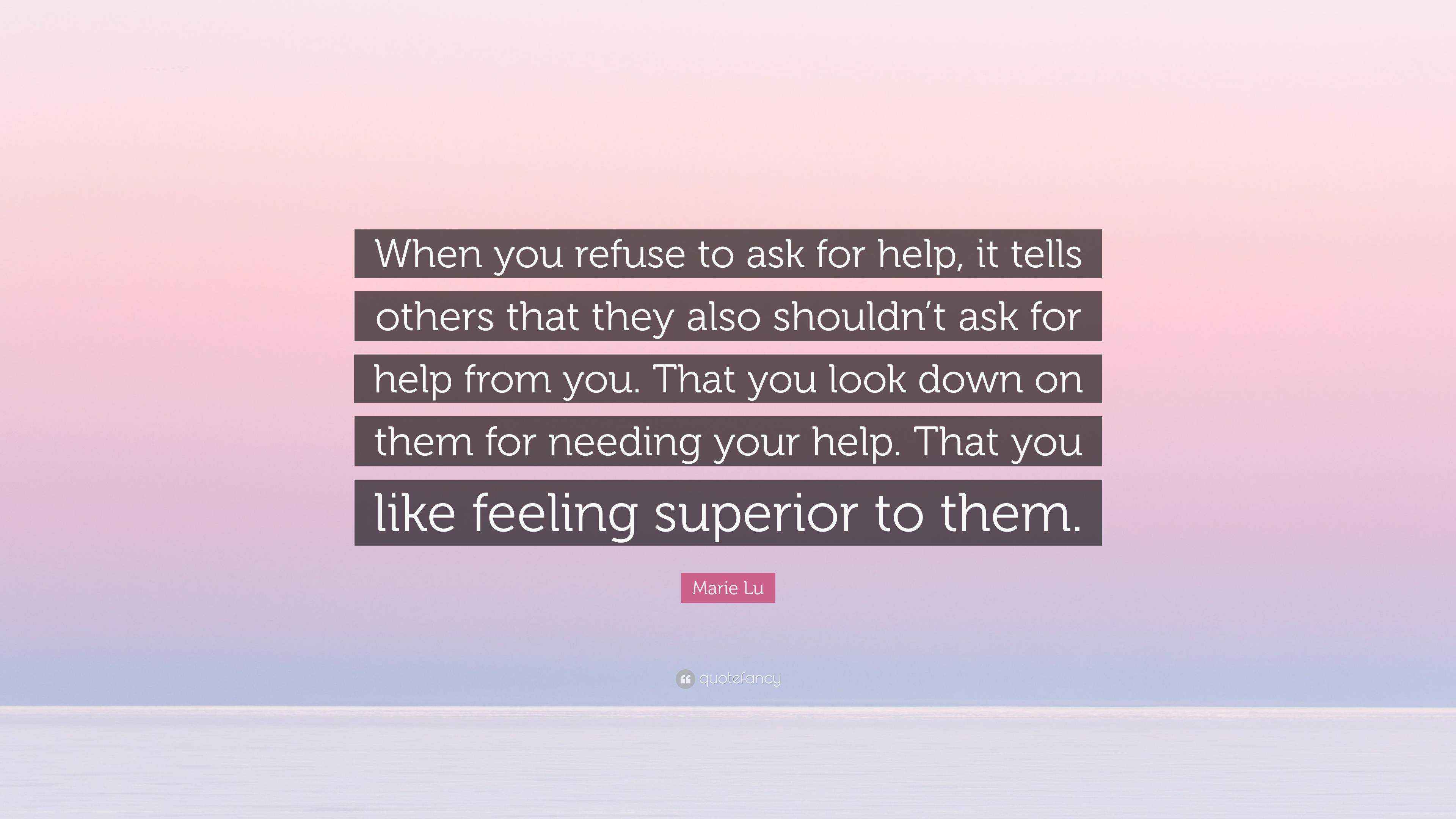Marie Lu Quote: “When you refuse to ask for help, it tells others that ...