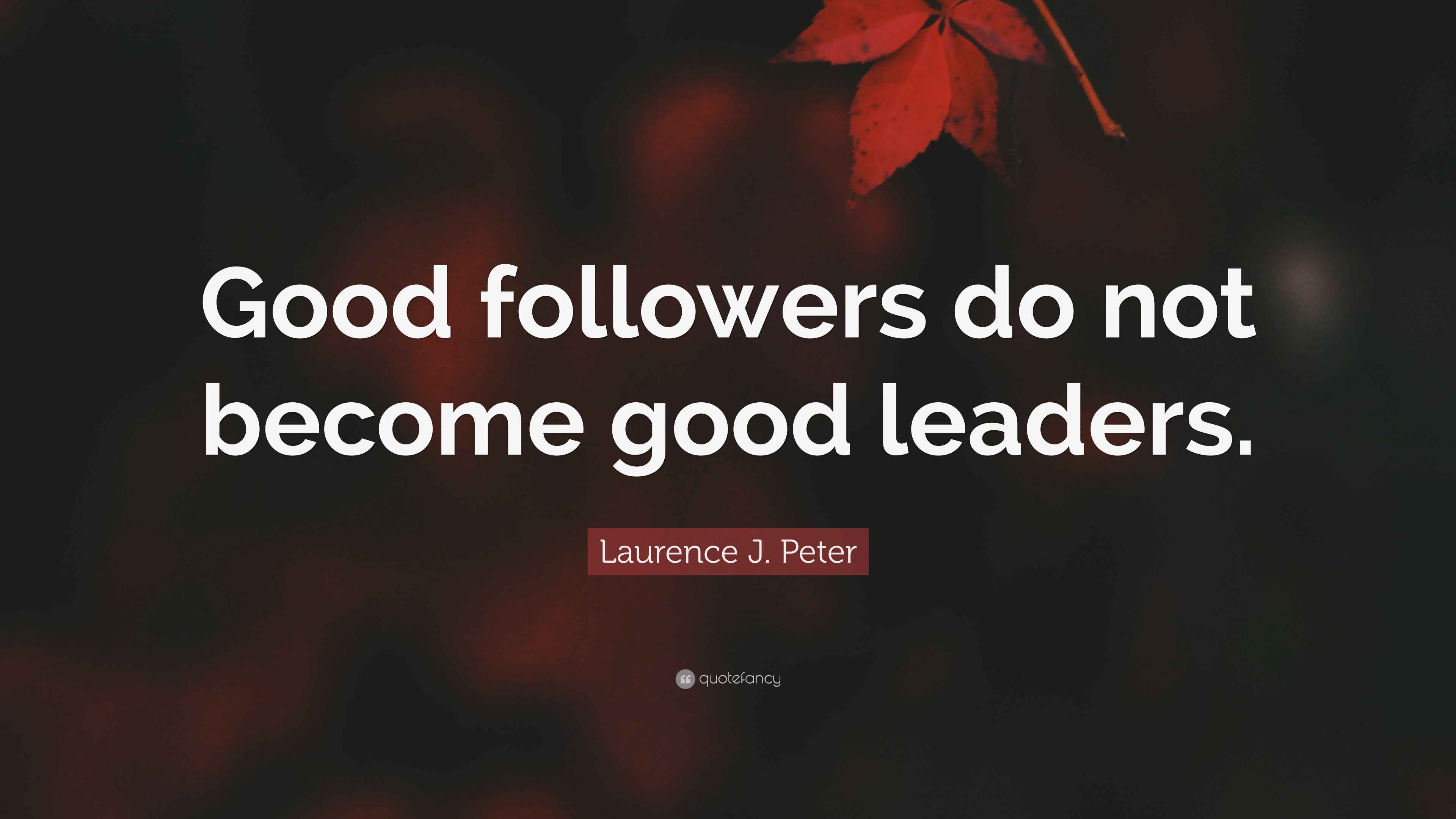 Laurence J. Peter Quote: “Good followers do not become good leaders.”