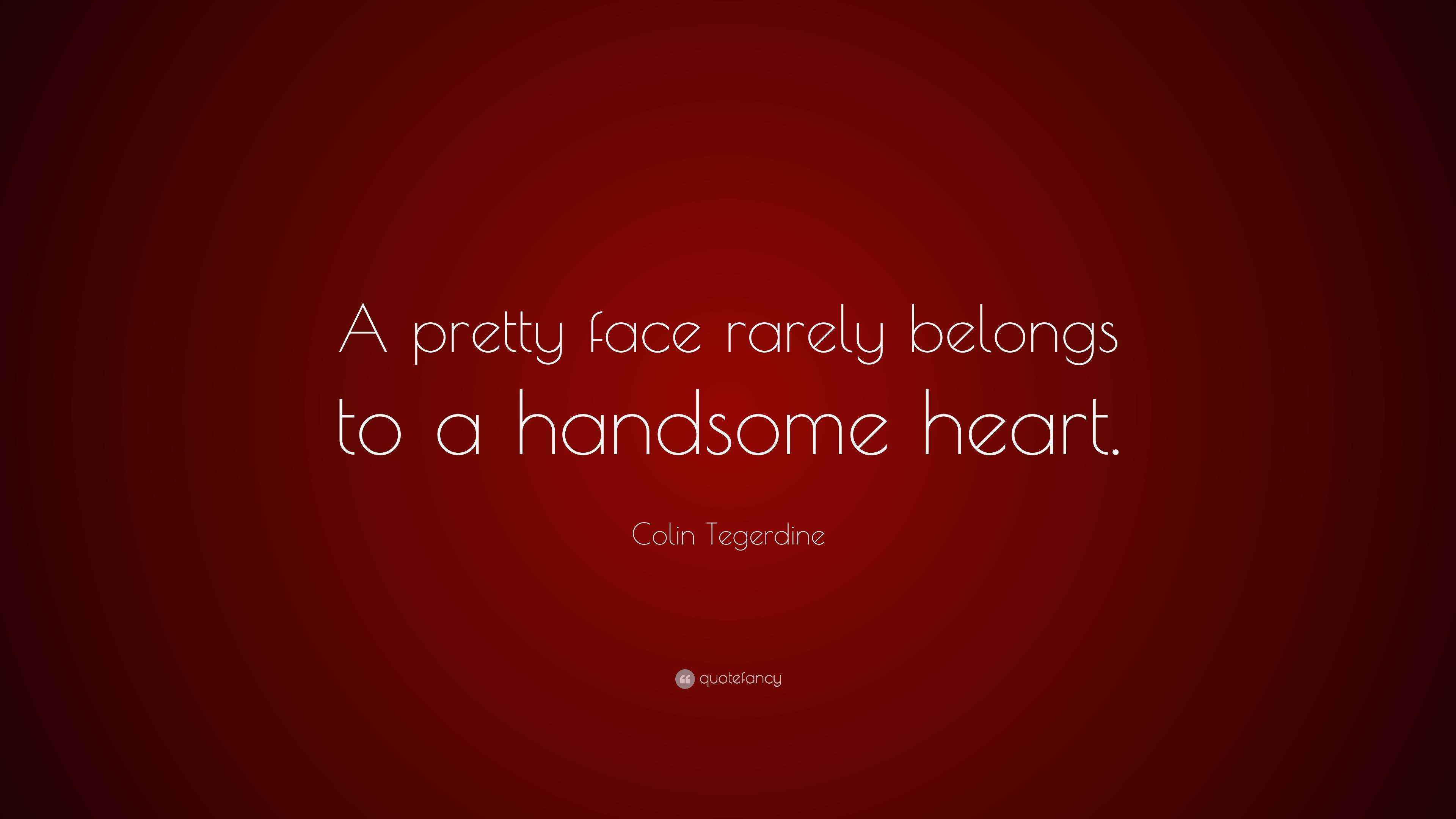 Colin Tegerdine Quote: “A pretty face rarely belongs to a handsome heart.”