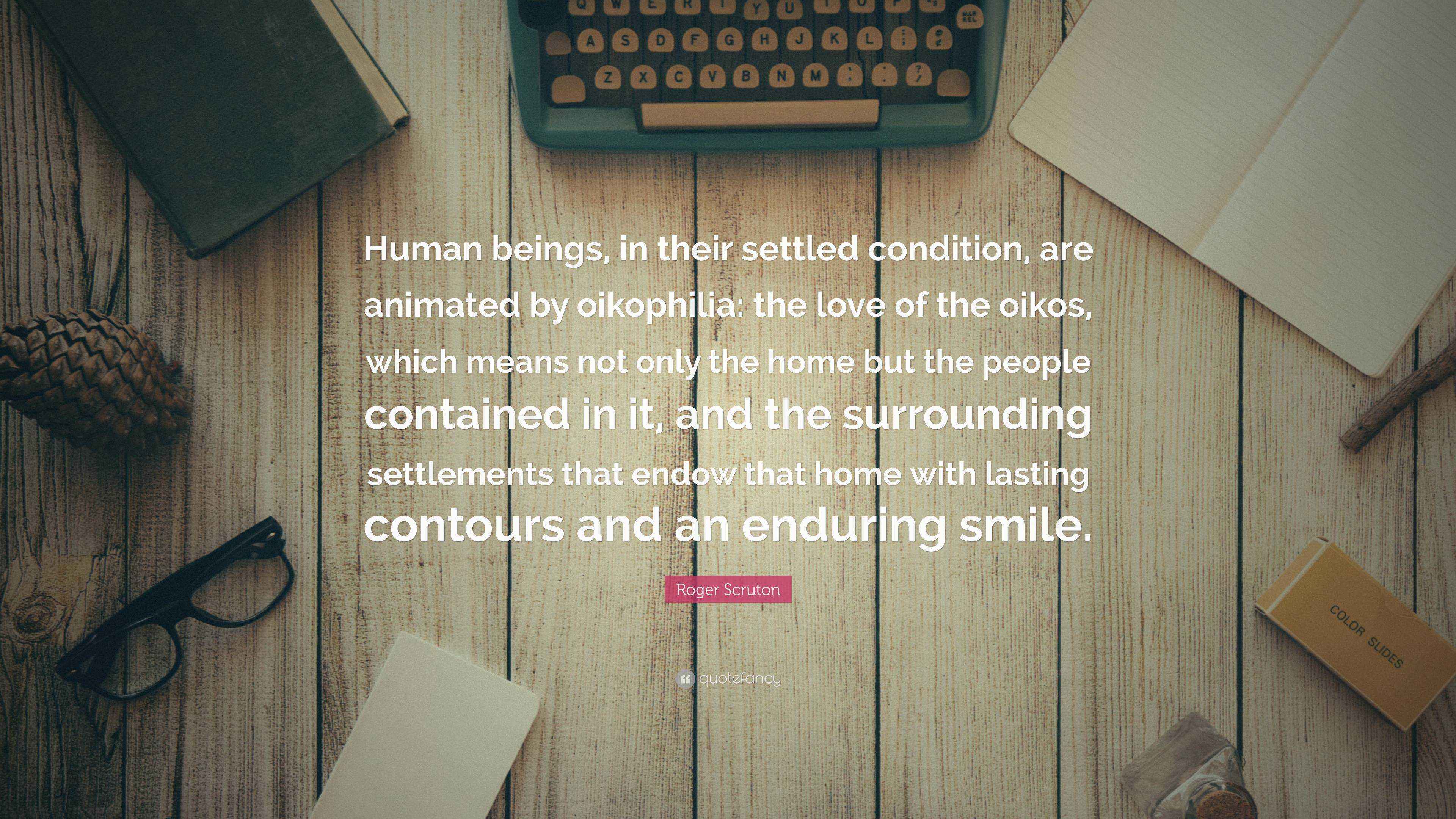 Roger Scruton Quote: “Human beings, in their settled condition, are ...
