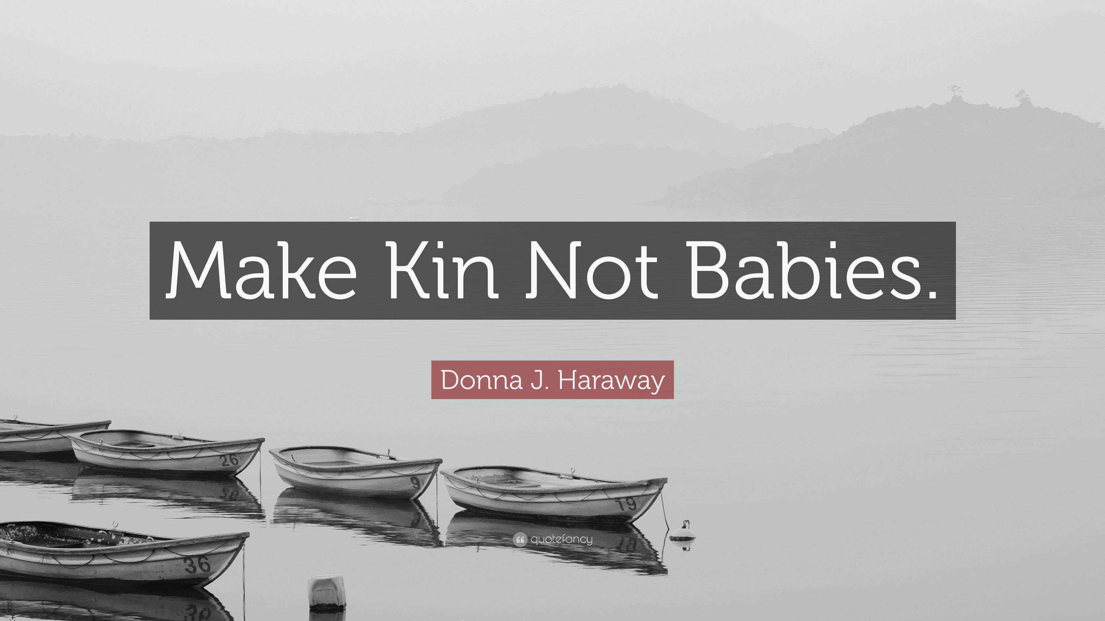 Donna J. Haraway Quote: “Make Kin Not Babies.”