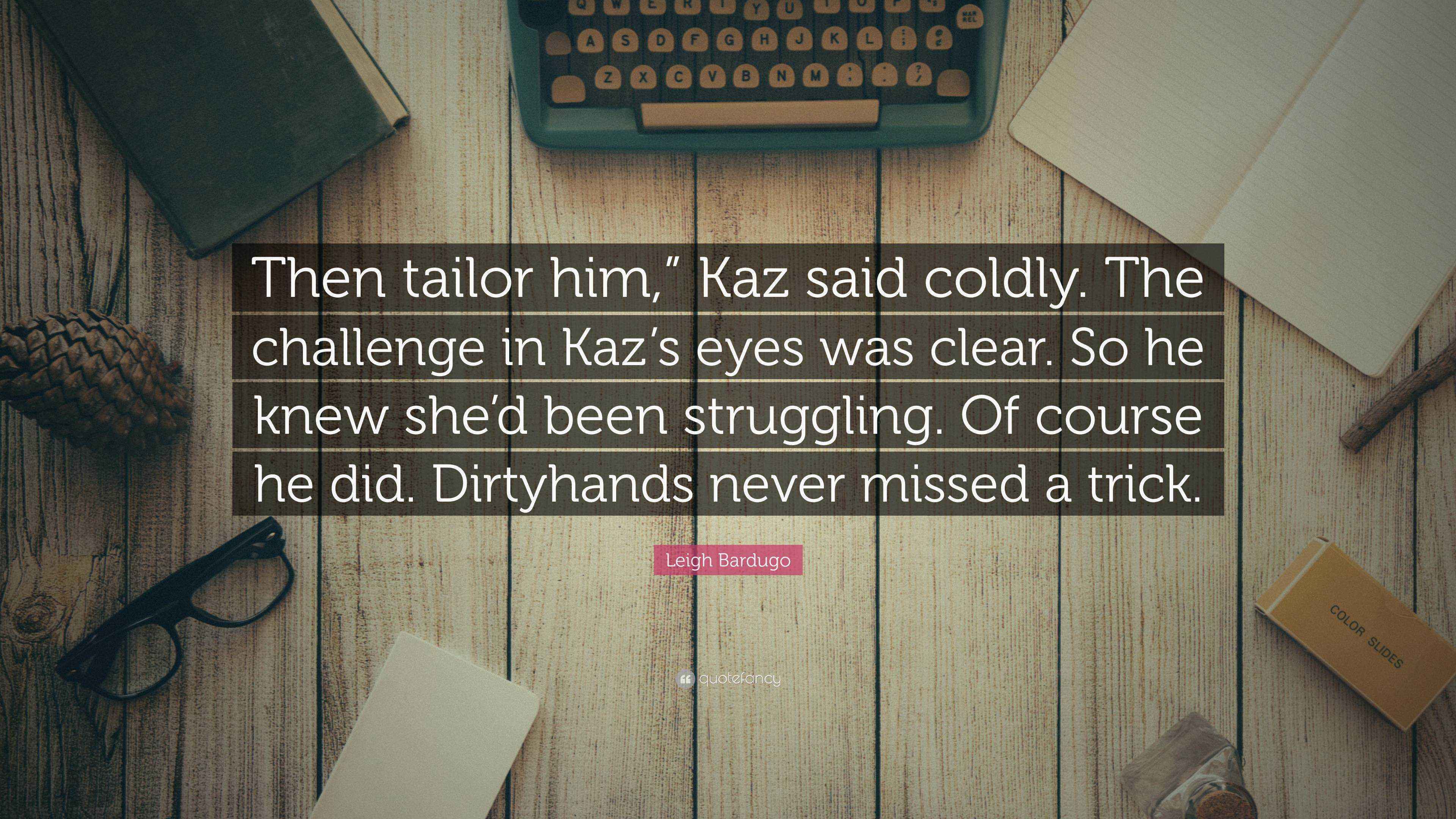 Leigh Bardugo Quote: “Then tailor him,” Kaz said coldly. The challenge ...