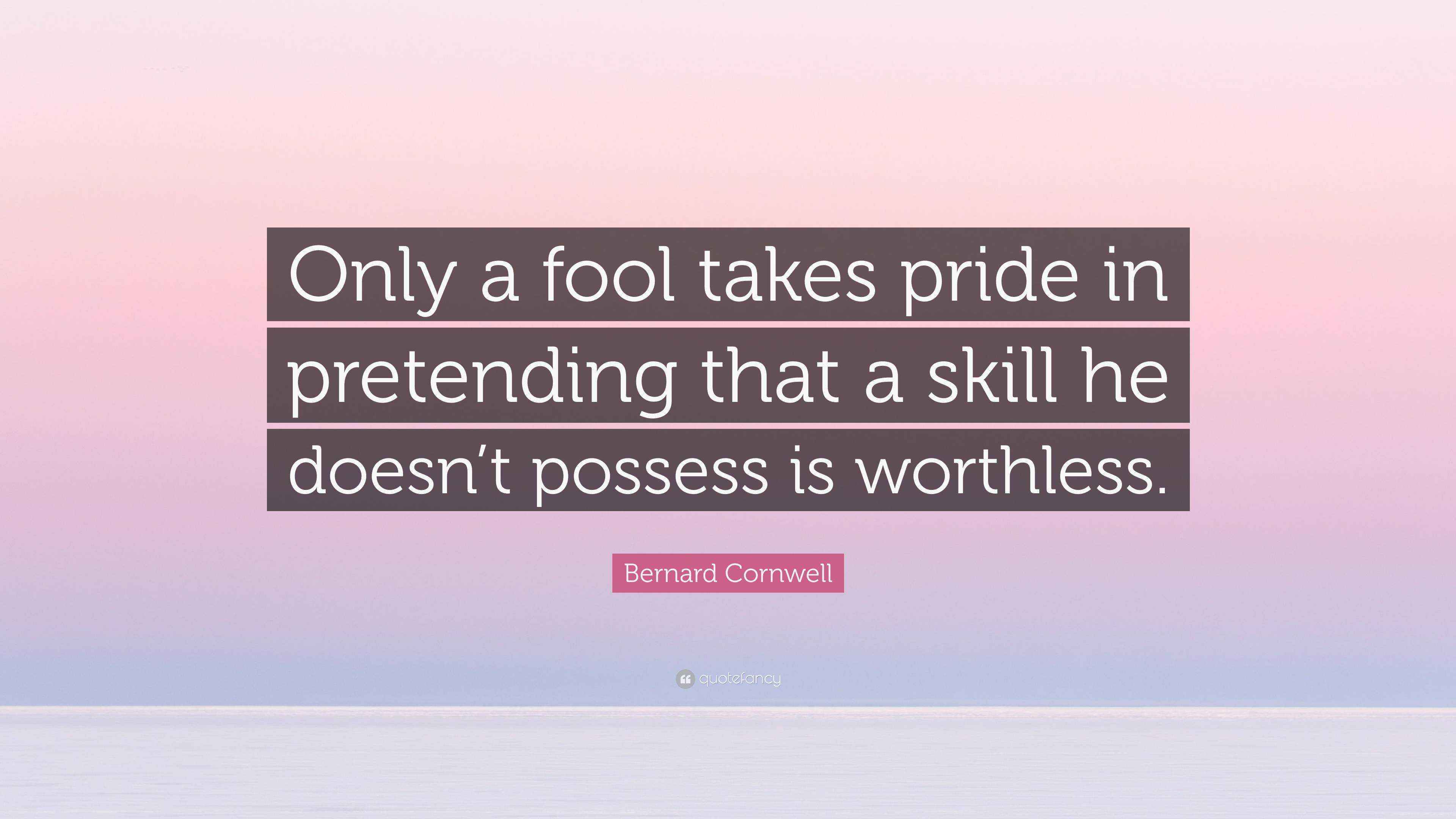 Bernard Cornwell Quote: “Only a fool takes pride in pretending that a ...