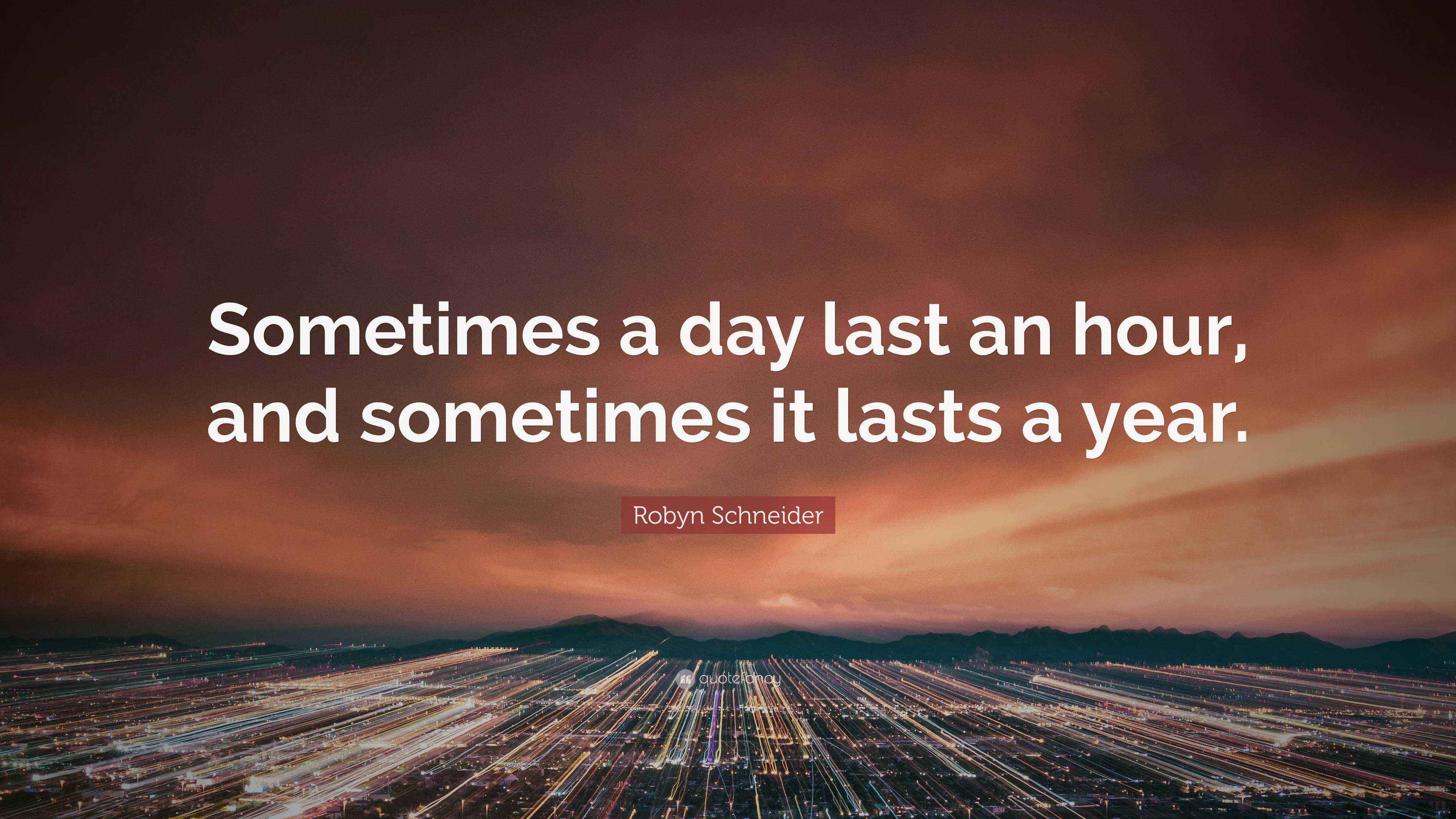 Robyn Schneider Quote: “Sometimes a day last an hour, and sometimes it ...
