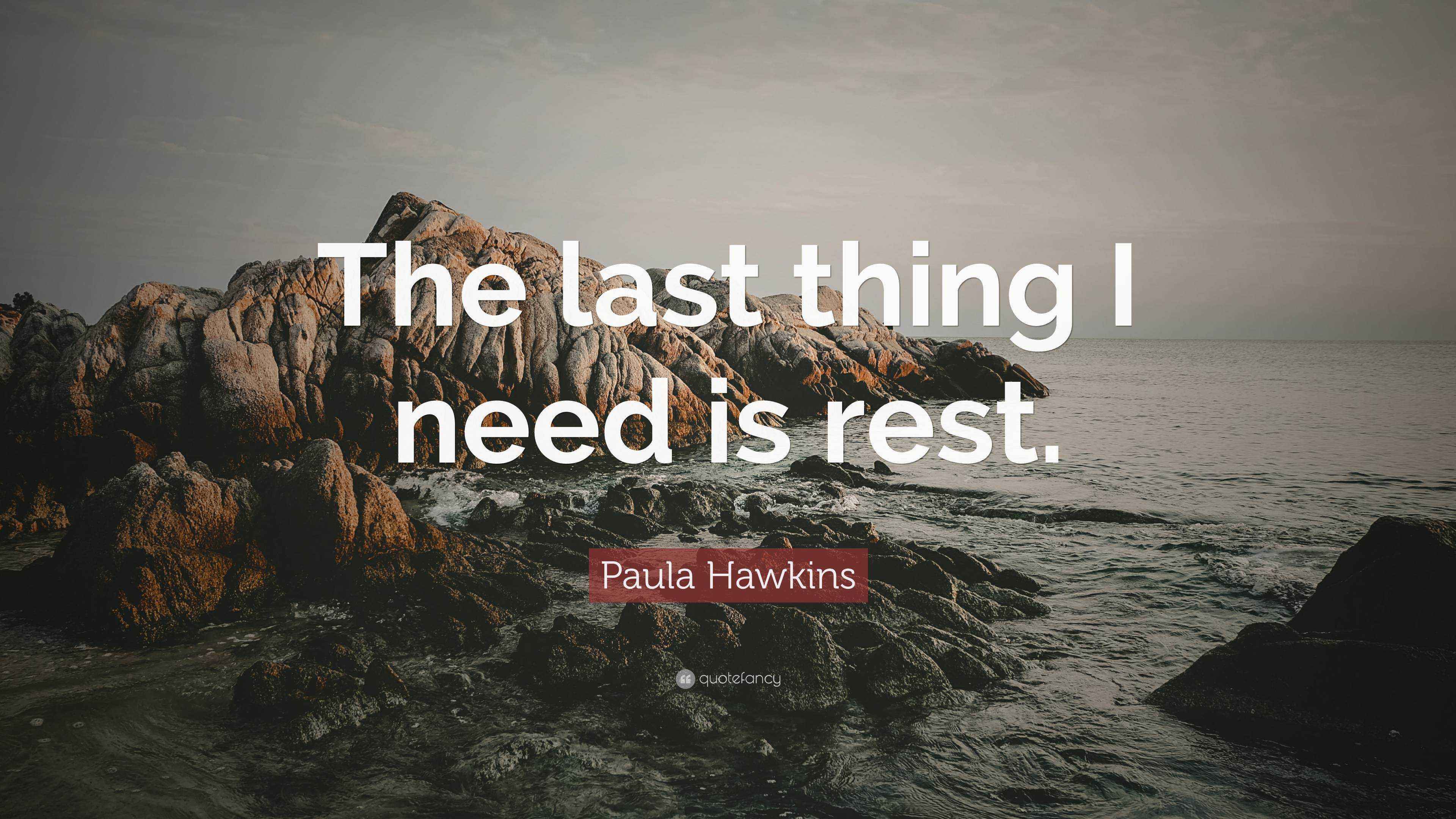 Paula Hawkins Quote: “The last thing I need is rest.”
