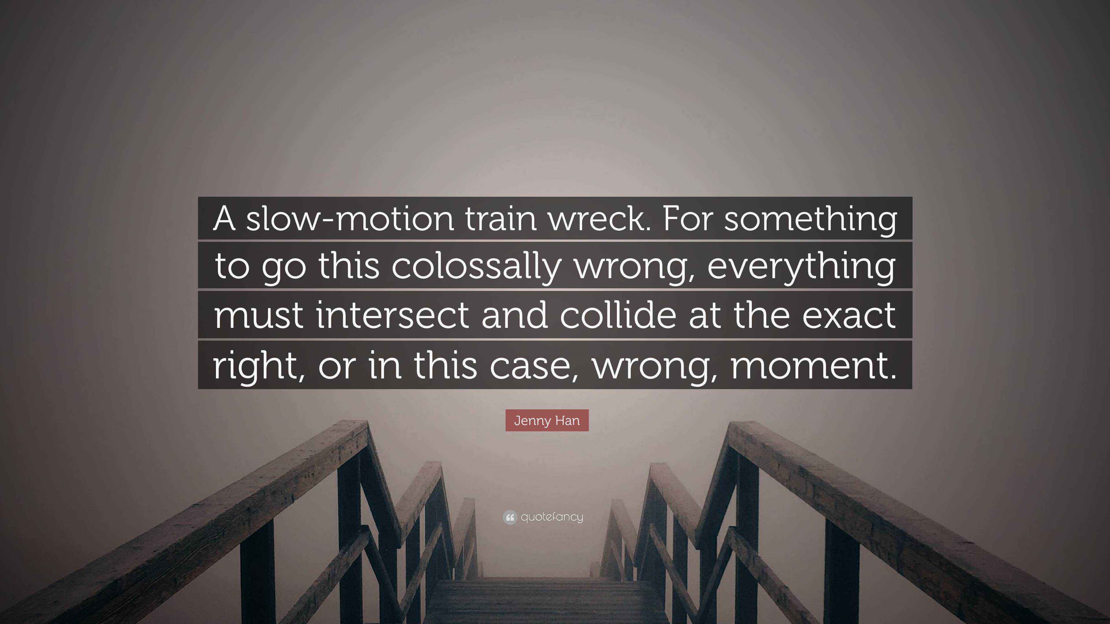 Jenny Han Quote: “A slow-motion train wreck. For something to go this ...