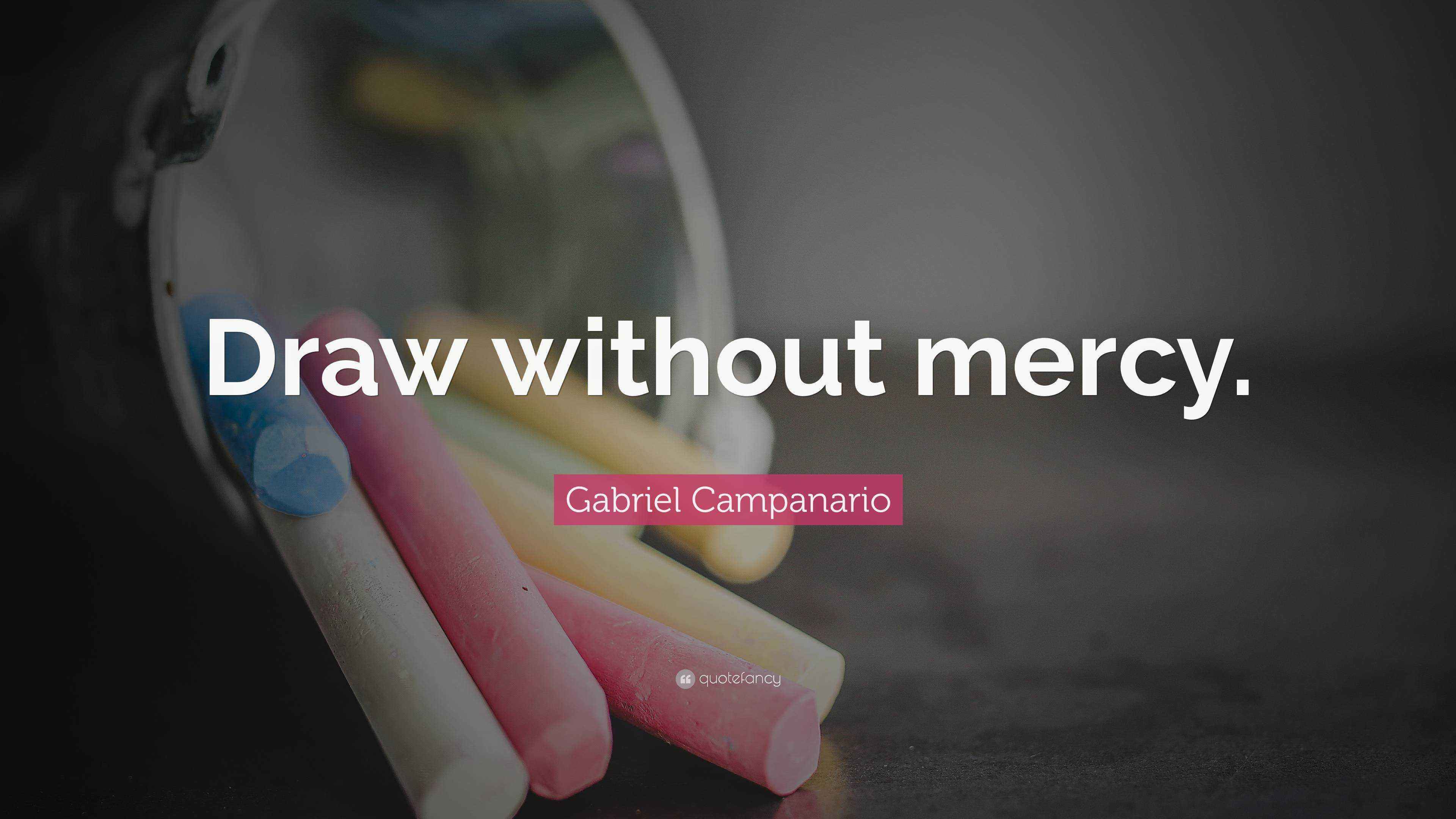 Gabriel Campanario Quote: “Draw without mercy.”