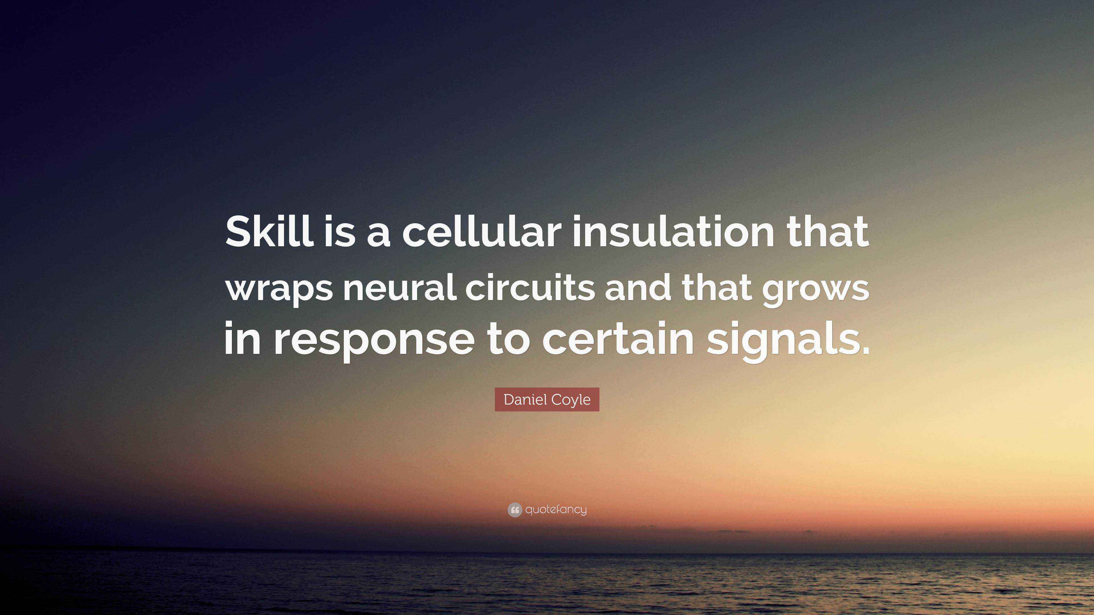 Daniel Coyle Quote: “Skill is a cellular insulation that wraps neural ...