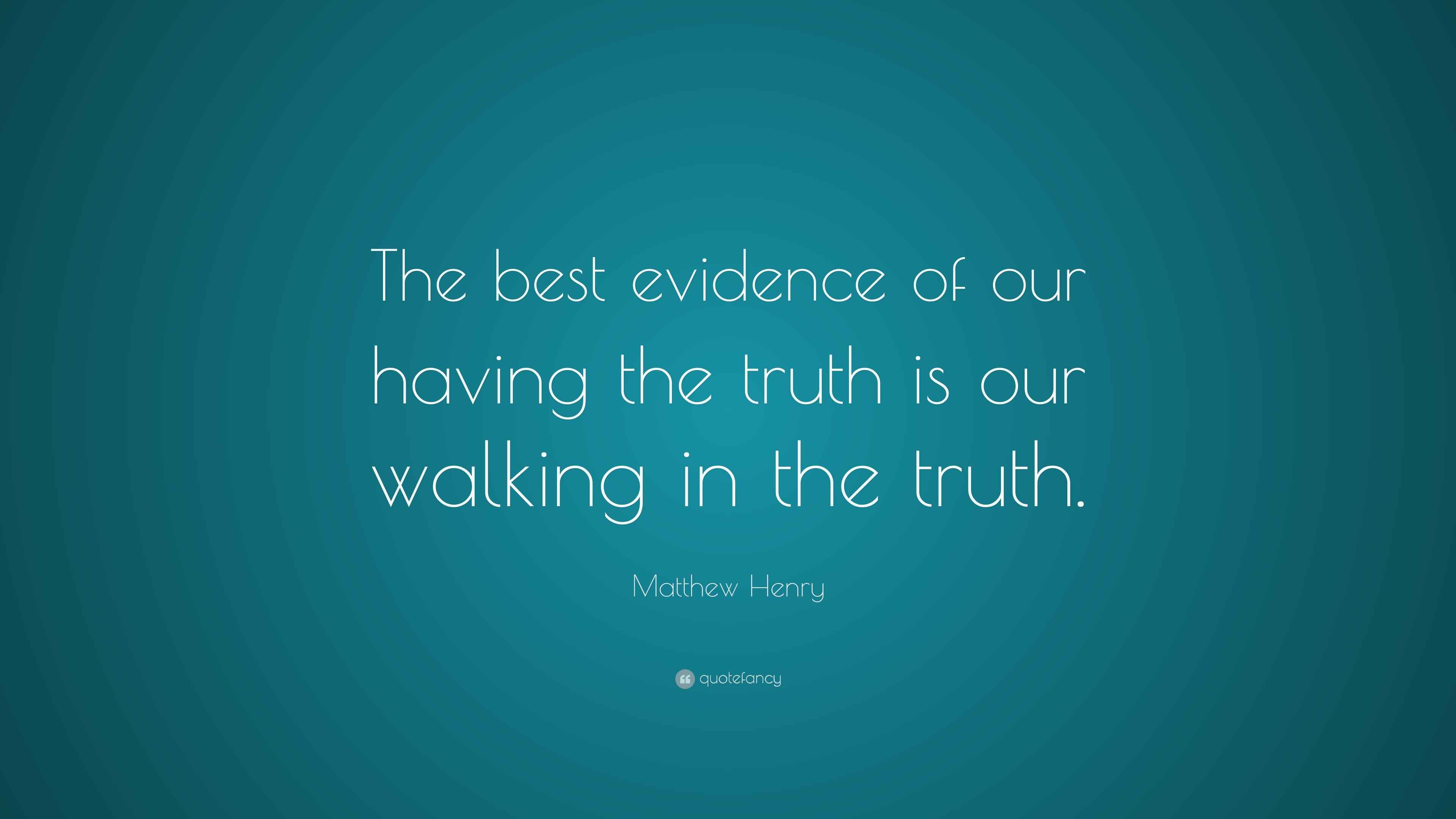 Matthew Henry Quote: “The best evidence of our having the truth is our ...