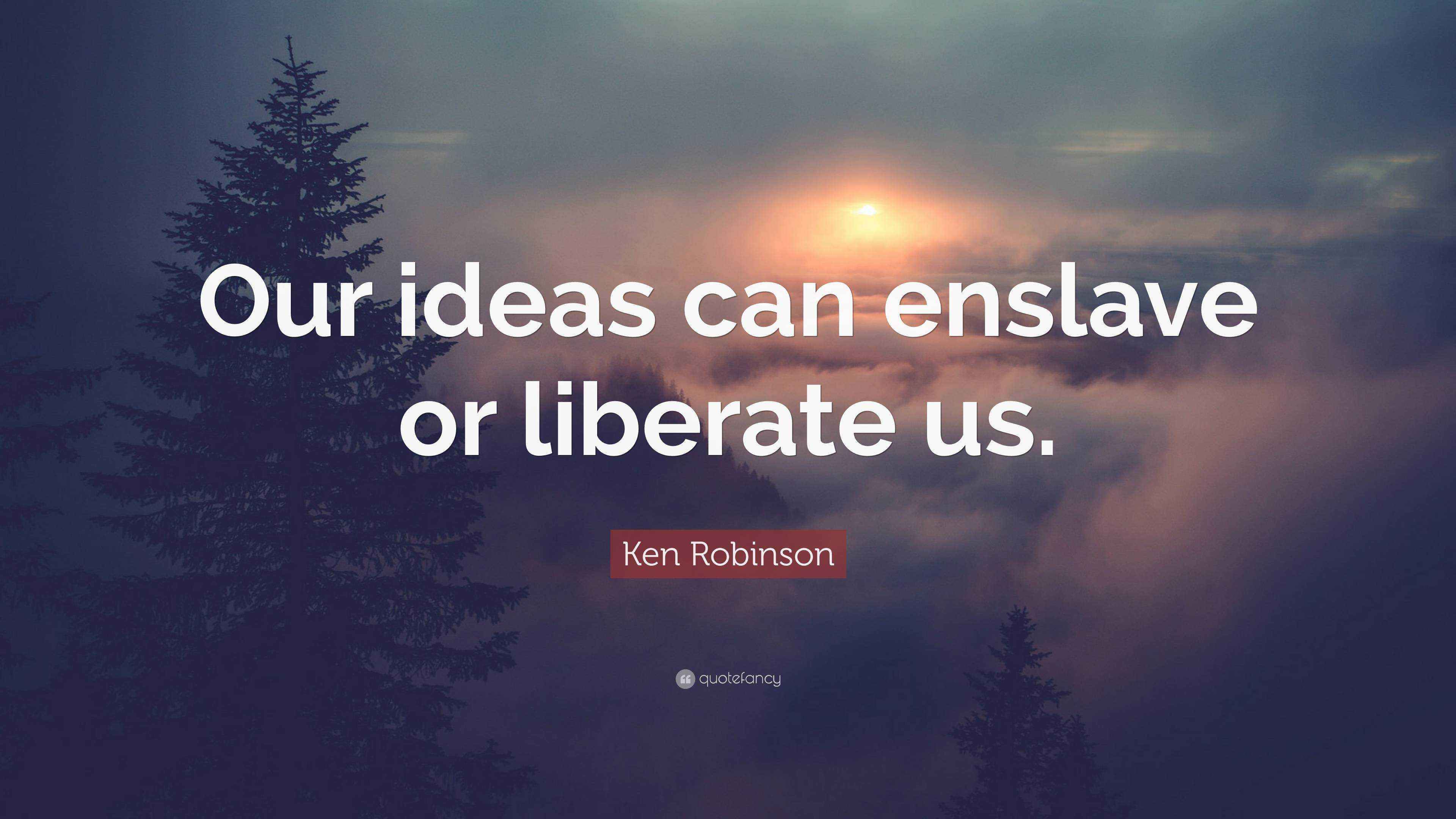 Ken Robinson Quote: “Our ideas can enslave or liberate us.”
