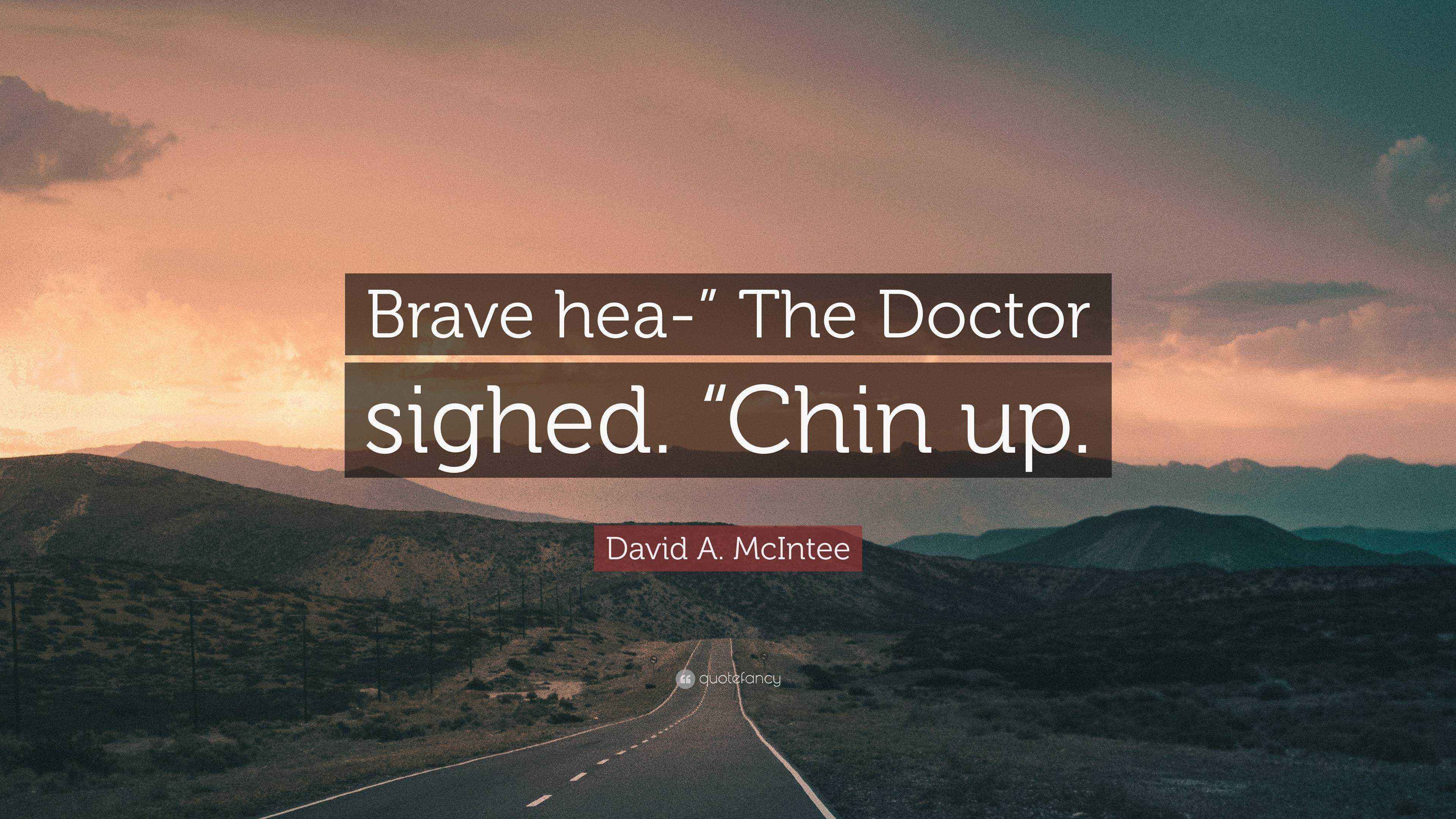 David A. McIntee Quote: “Brave hea-” The Doctor sighed. “Chin up.”
