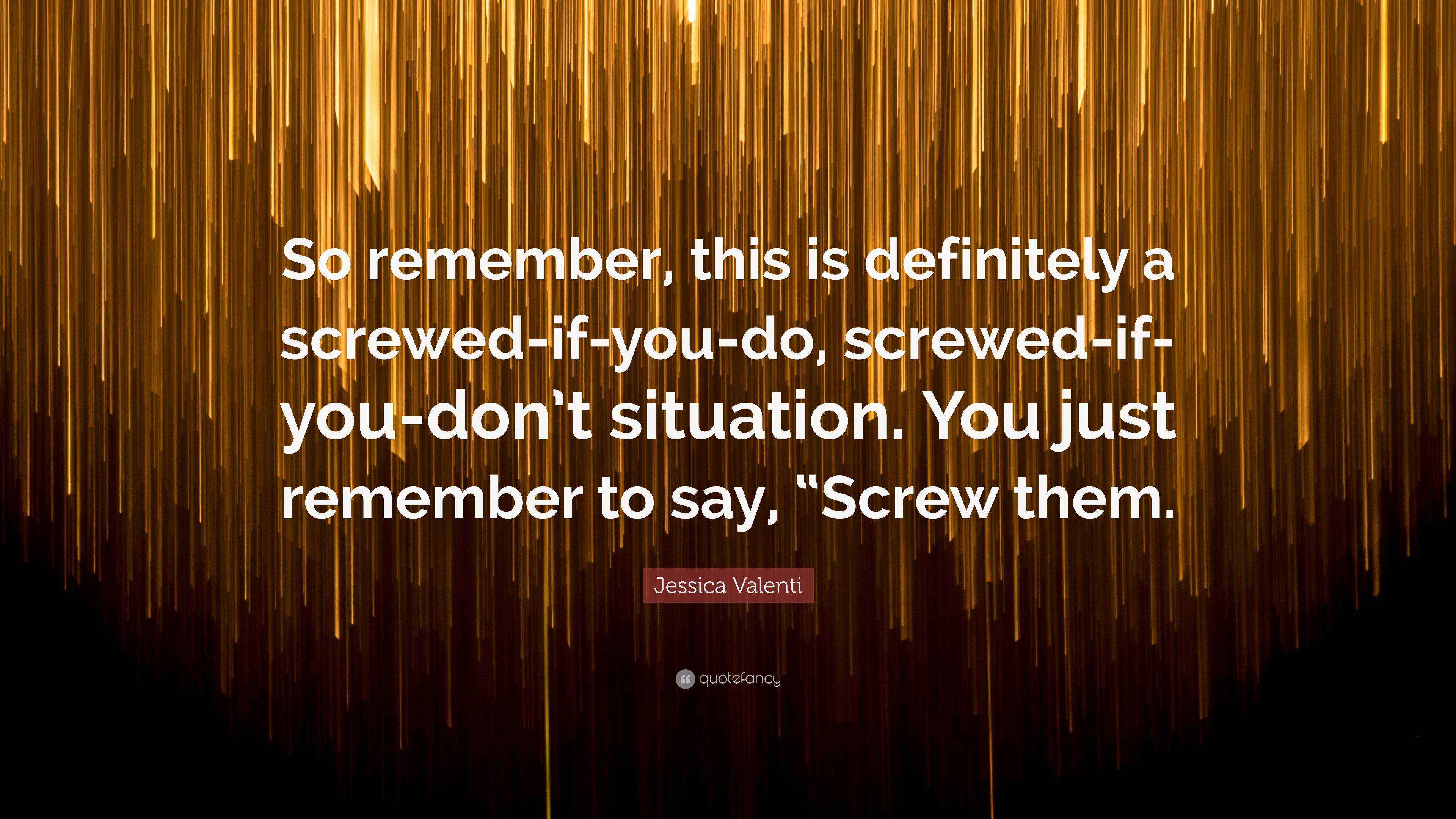 Jessica Valenti Quote: “So remember, this is definitely a screwed-if ...