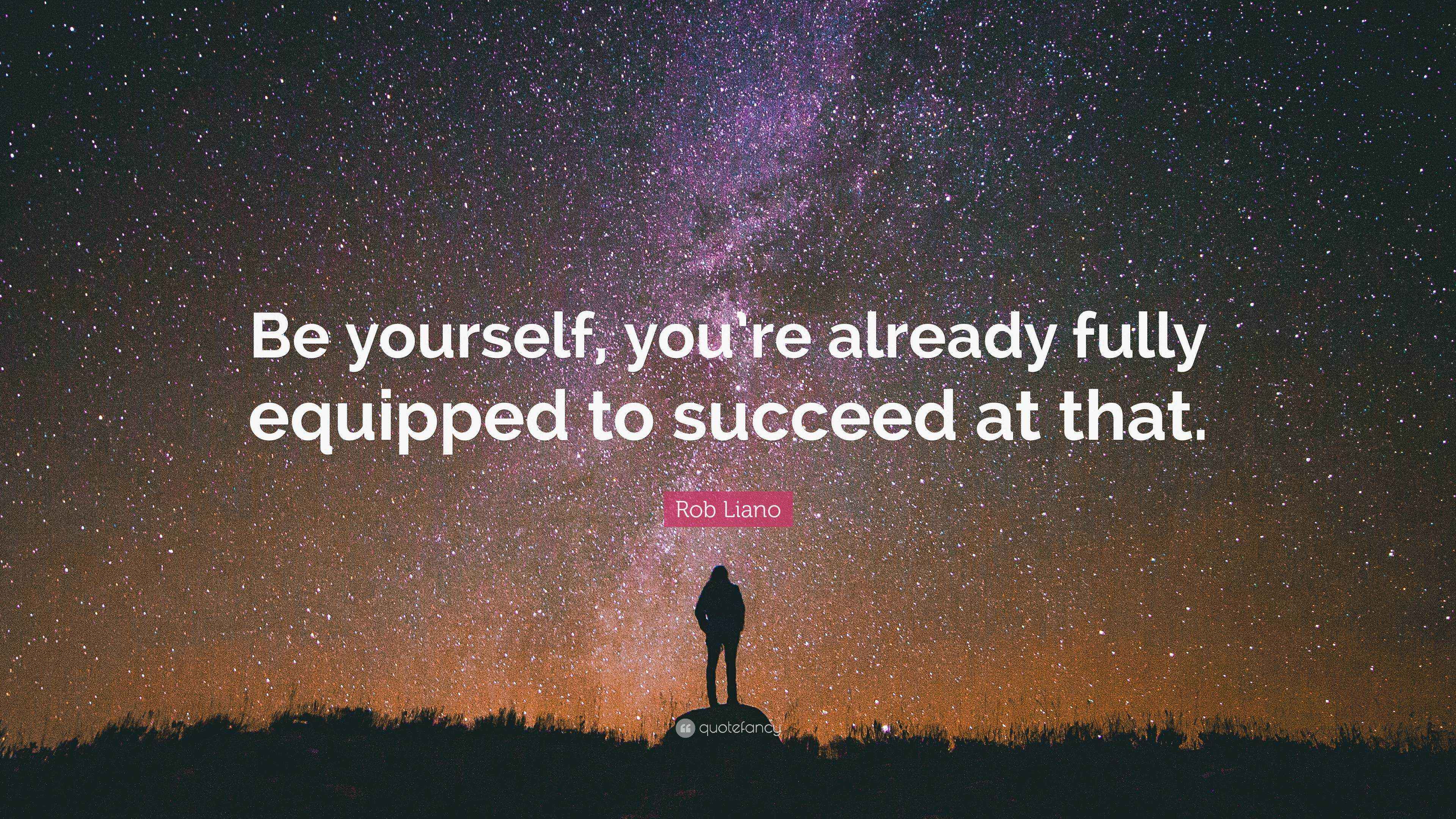 Rob Liano Quote: “Be yourself, you’re already fully equipped to succeed ...