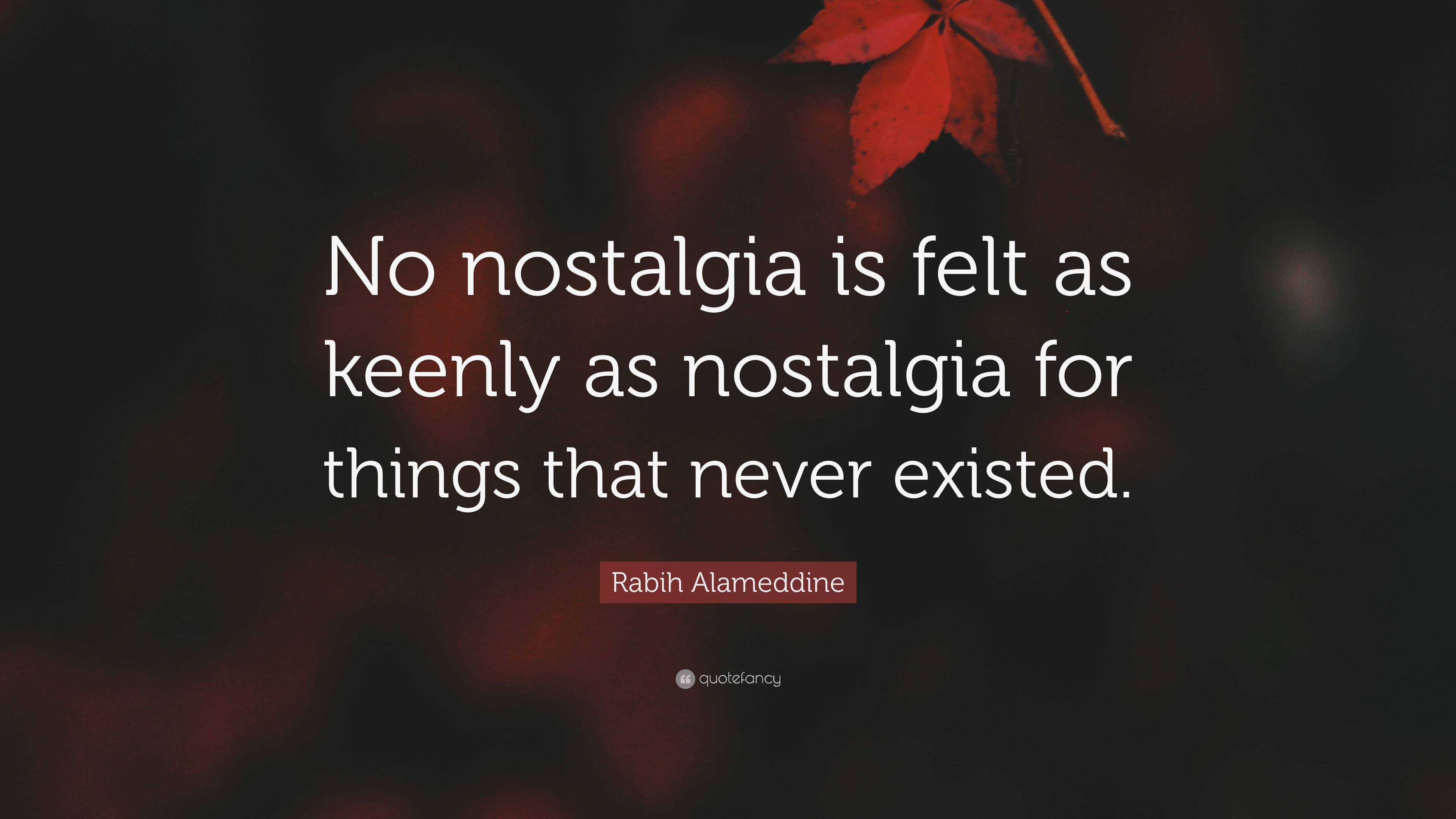 Rabih Alameddine Quote: “No nostalgia is felt as keenly as nostalgia ...